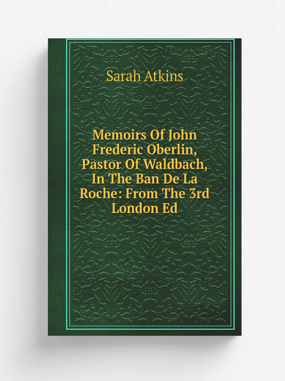 Memoirs Of John Frederic Oberlin, Pastor Of Waldbach, In The Ban De La Roche: From The 3rd London Ed | Sarah Atkins | Репринт