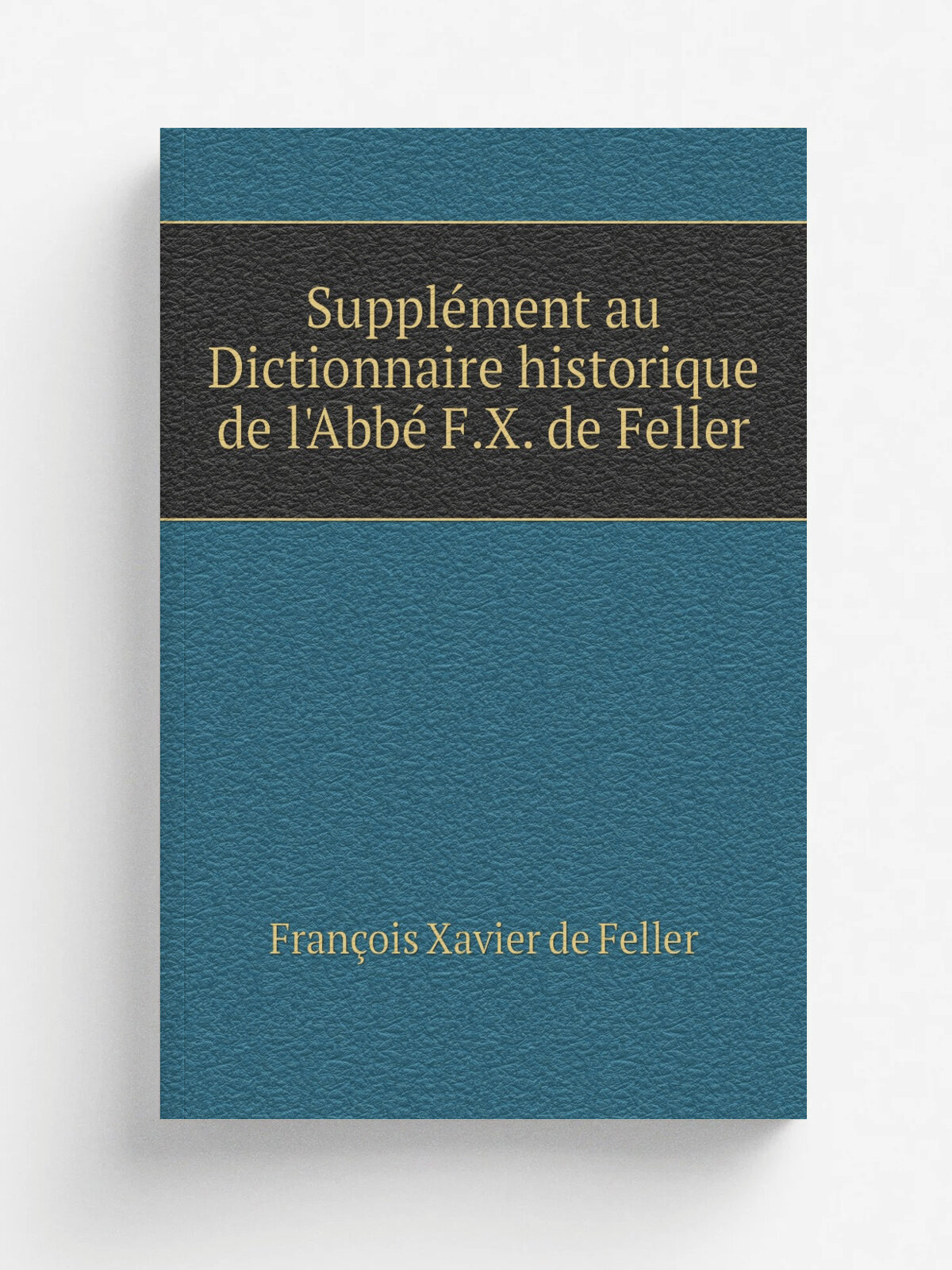Suppl.ment au Dictionnaire historique de l'Abb. F.X. de Feller | Fran.ois Xavier de Feller | 1819 | Paris : M.quignon | Репринт