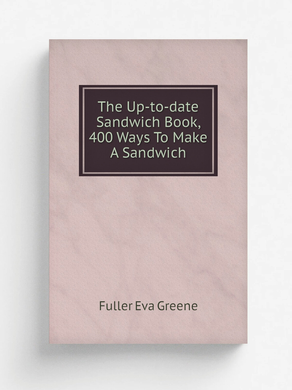 The Up-to-date Sandwich Book, 400 Ways To Make A Sandwich