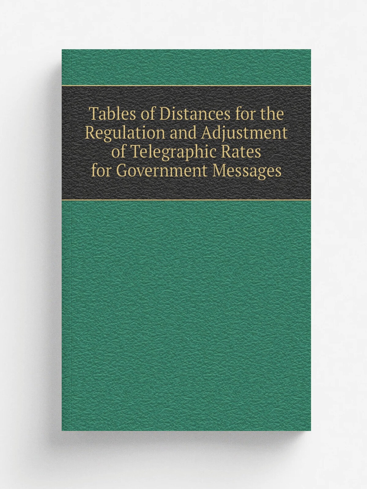 Tables of Distances for the Regulation and Adjustment of Telegraphic Rates for Government Messages