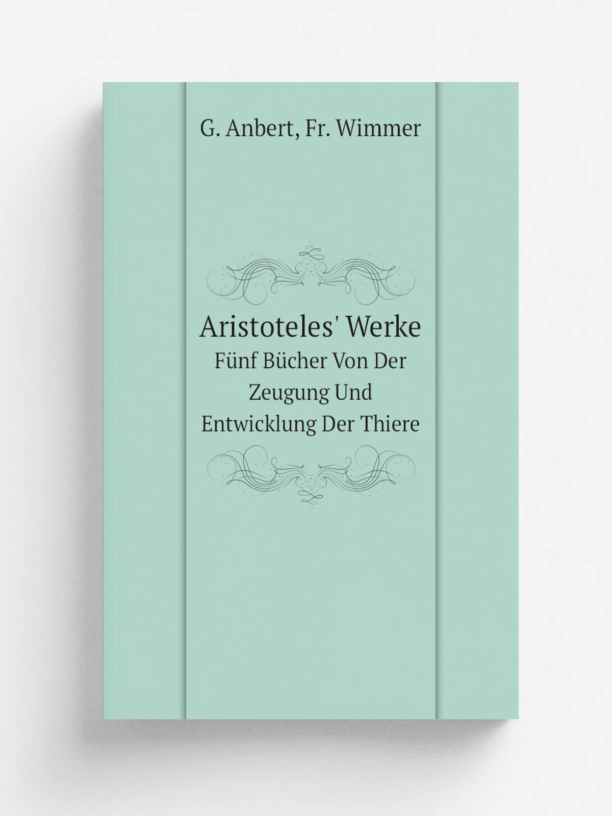 Aristoteles' Werke. F.nf B.cher Von Der Zeugung Und Entwicklung Der Thiere