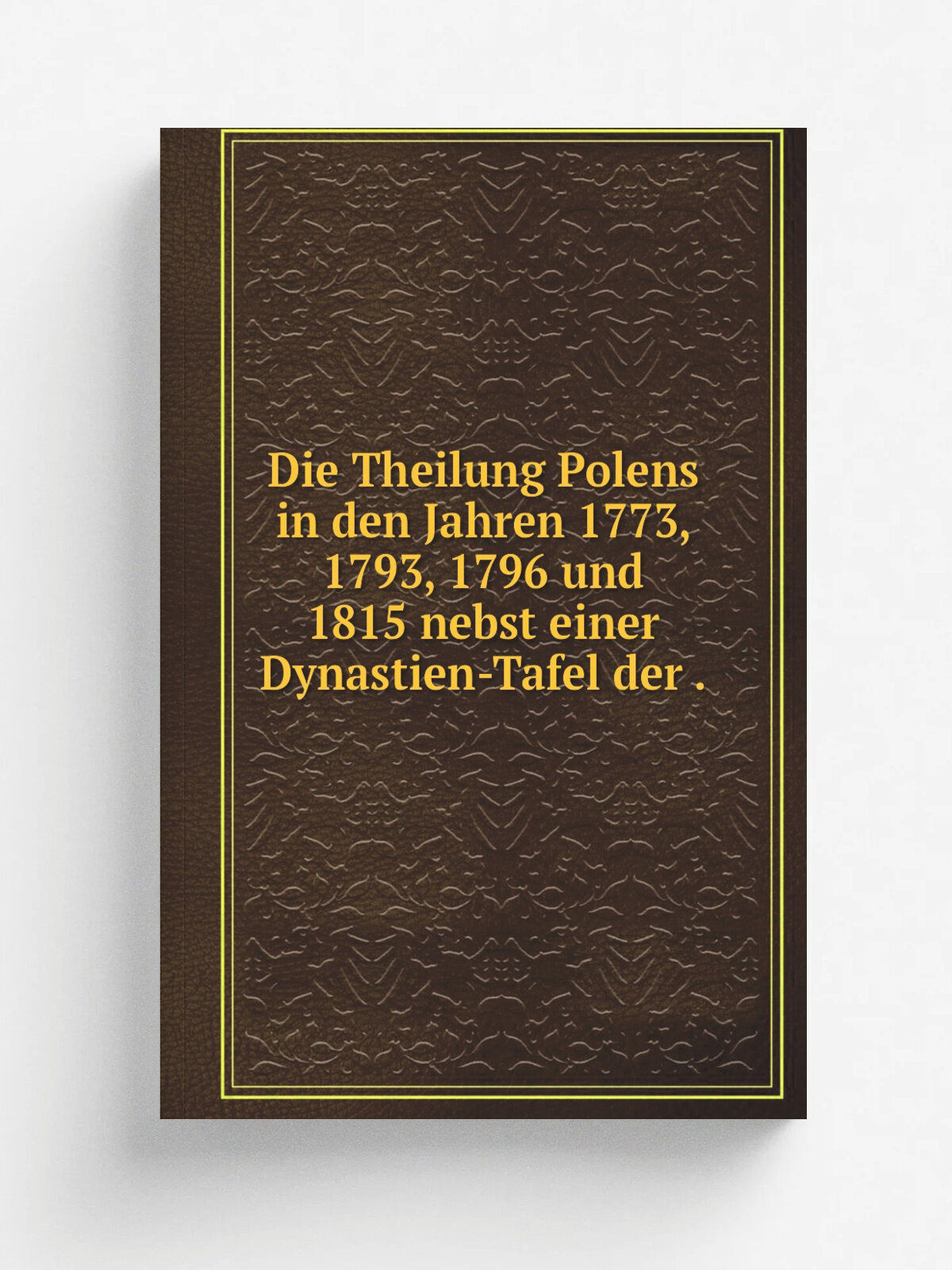 Die Theilung Polens in den Jahren 1773, 1793, 1796 und 1815 nebst einer Dynastien-Tafel der . | 1864 | Репринт