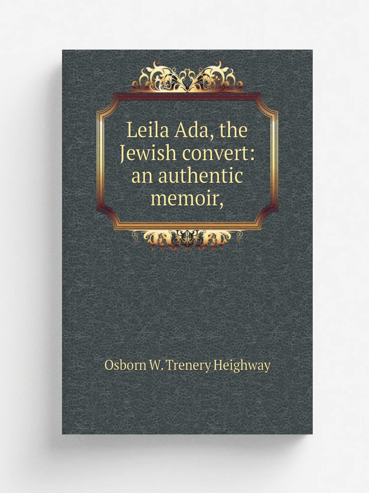 Leila Ada, the Jewish convert: an authentic memoir, | Osborn W. Trenery Heighway | Репринт