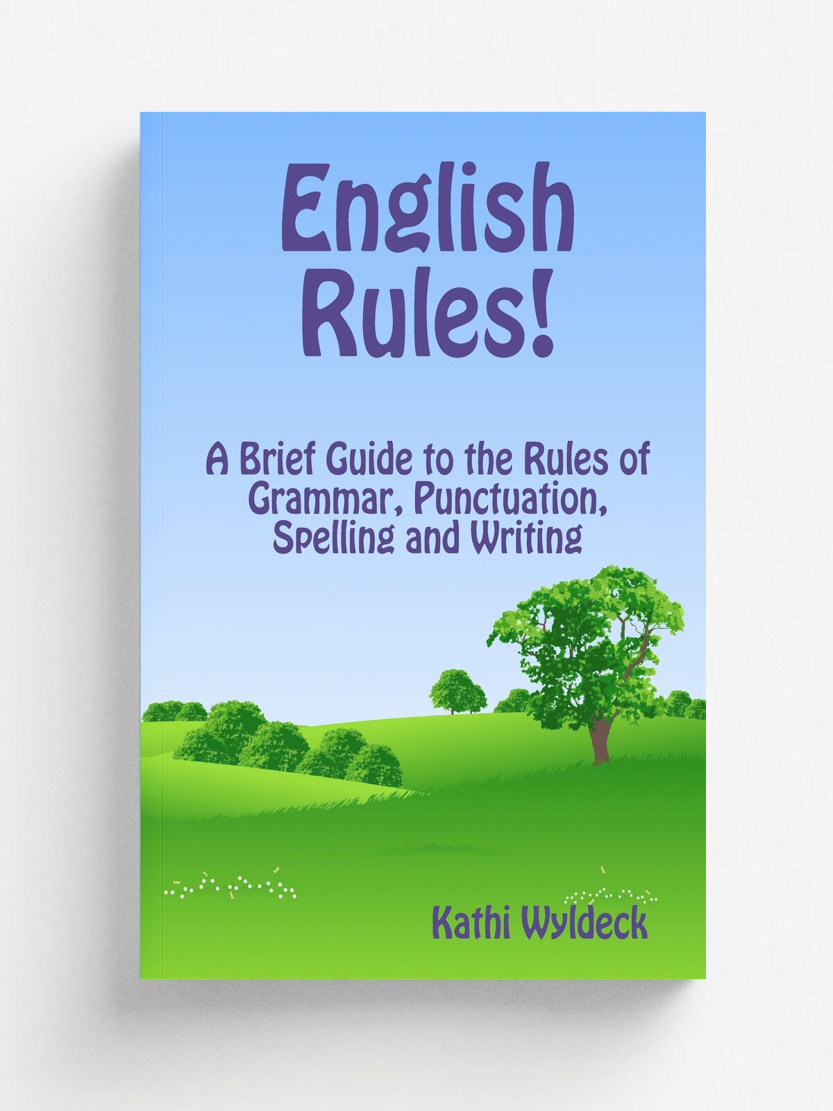 English Rules! a Brief Guide to the Rules of Grammar, Punctuation, Spelling and Writing