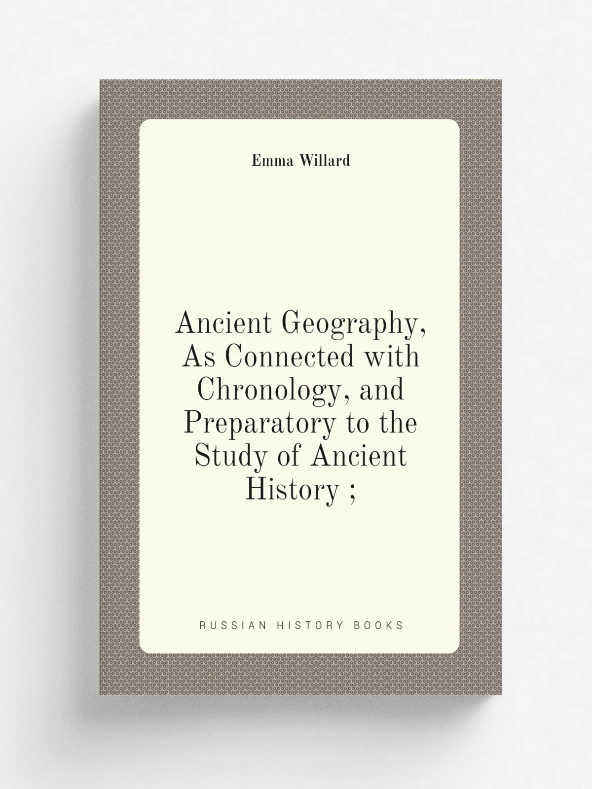 Ancient Geography, As Connected with Chronology, and Preparatory to the Study of Ancient History ;