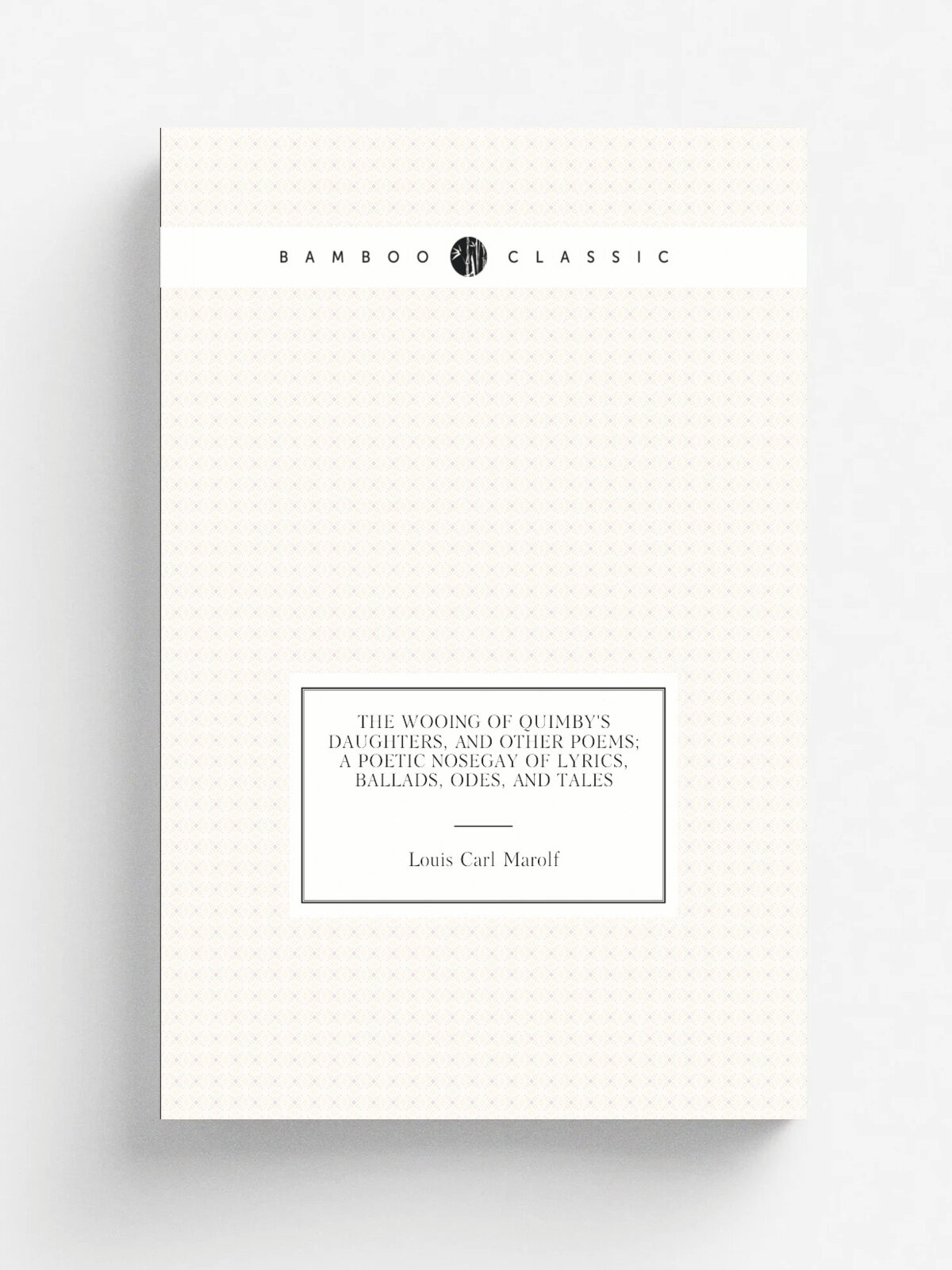 The wooing of Quimby's daughters, and other poems; a poetic nosegay of lyrics, ballads, odes, and tales | Louis Carl Marolf | Репринт