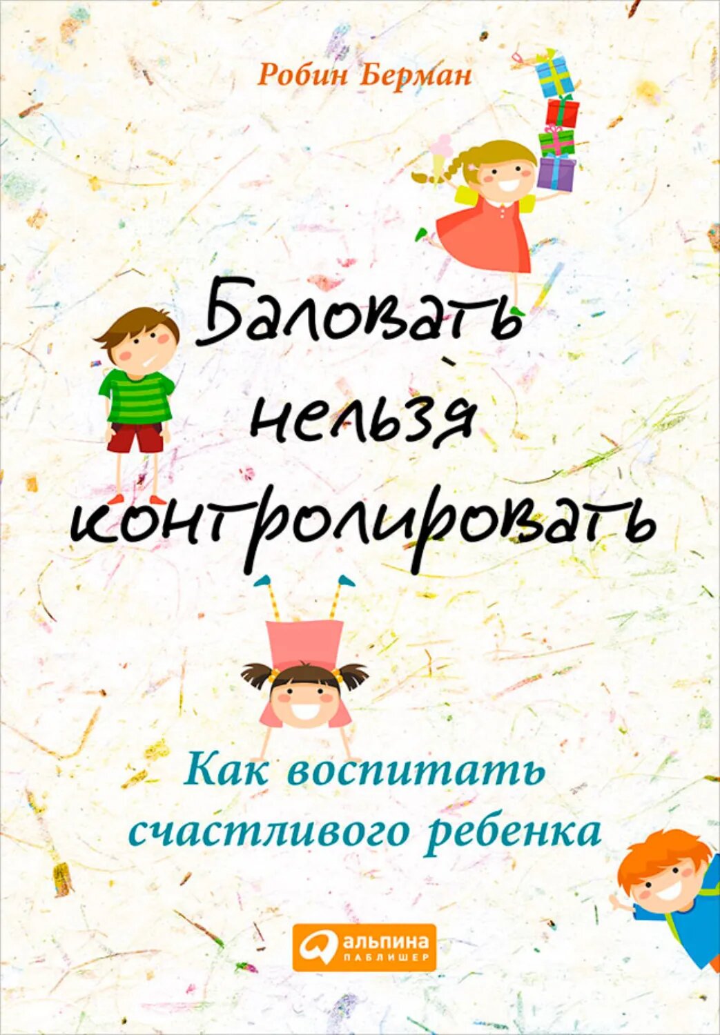 Баловать нельзя контролировать. Как воспитать счастливого ребенка [Цифровая книга]