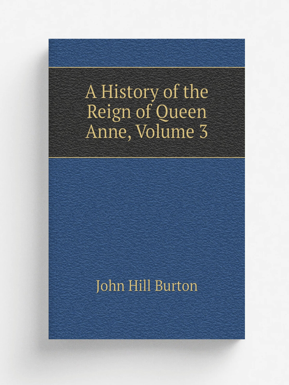 A History of the Reign of Queen Anne, Volume 3 | John Hill Burton | Репринт