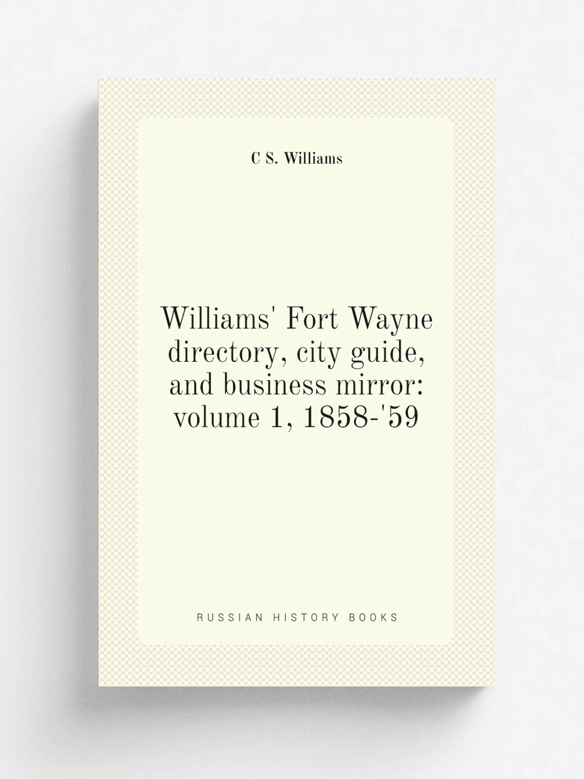 Williams' Fort Wayne directory, city guide, and business mirror: volume 1, 1858-'59