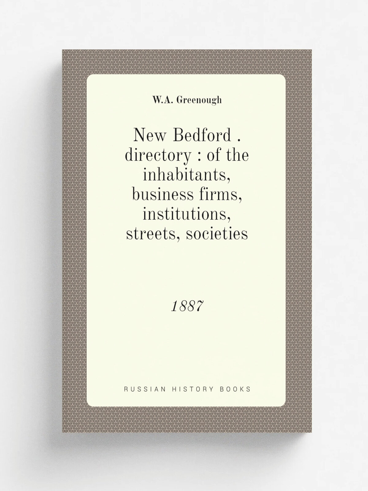 New Bedford . directory : of the inhabitants, business firms, institutions, streets, societies. 1887 | W.A. Greenough | 1887 | Boston : W.A. Greenoug…