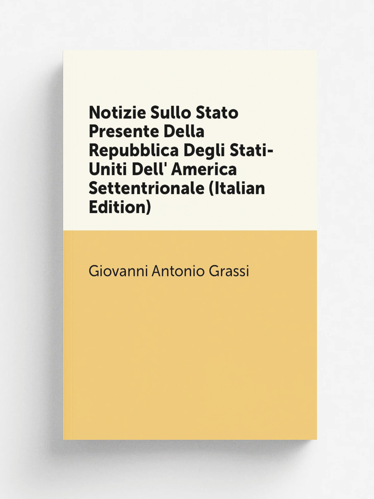 Notizie Sullo Stato Presente Della Repubblica Degli Stati-Uniti Dell' America Settentrionale (Italian Edition) | Giovanni Antonio Grassi | Репринт
