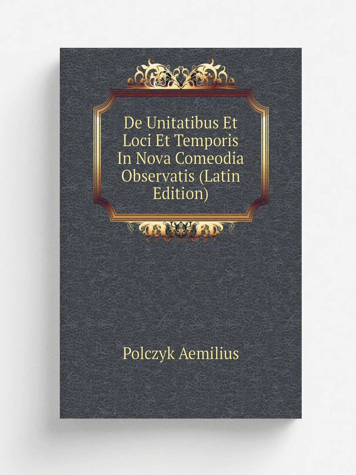 De Unitatibus Et Loci Et Temporis In Nova Comeodia Observatis (Latin Edition) | Polczyk Aemilius | Репринт