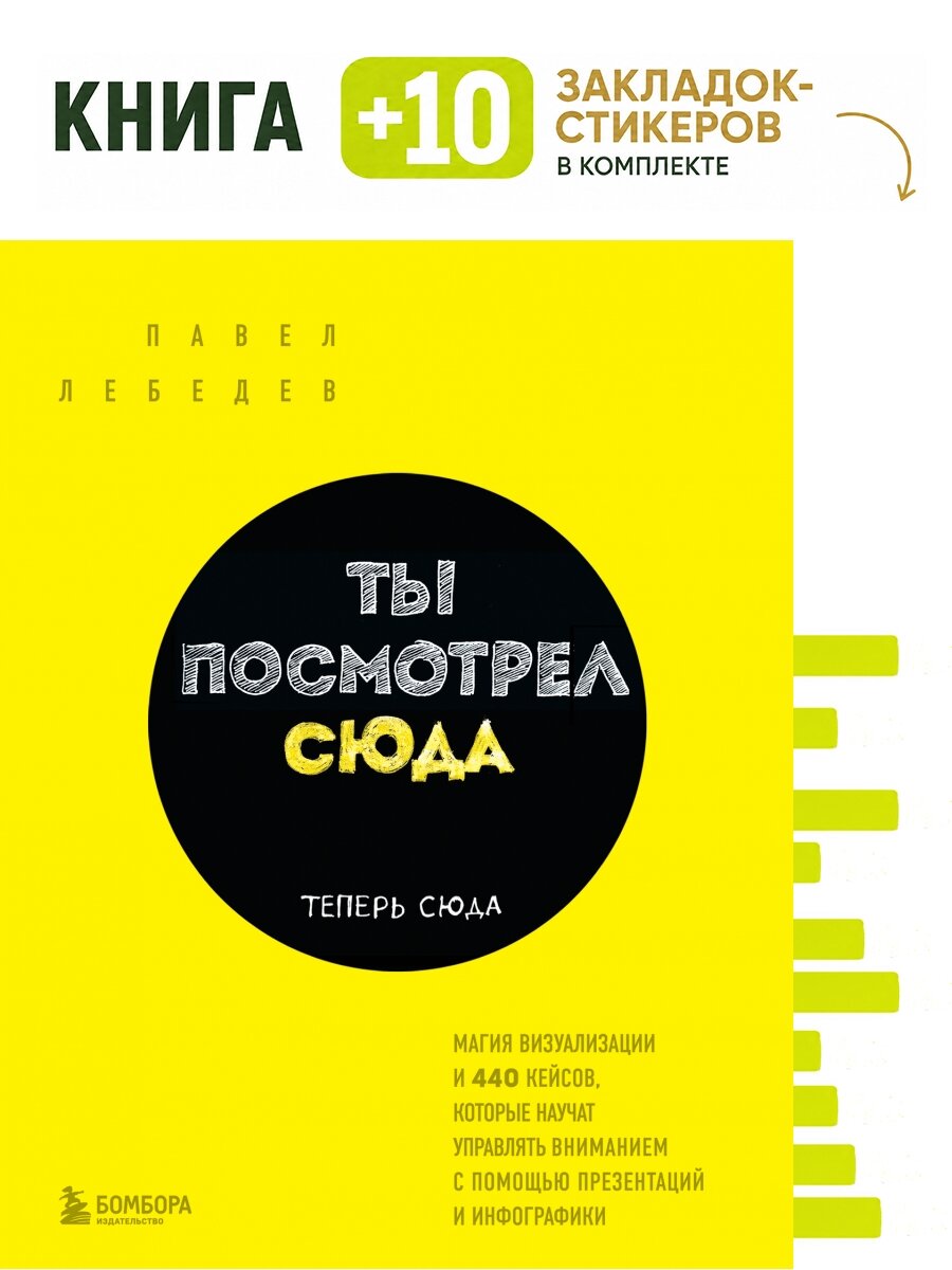 Ты посмотрел сюда. Теперь сюда. Магия визуализации и 440 кейсов, которые научат управлять вниманием с помощью презентаций и инфографики. Комплект: книга + 10 закладок-стикеров