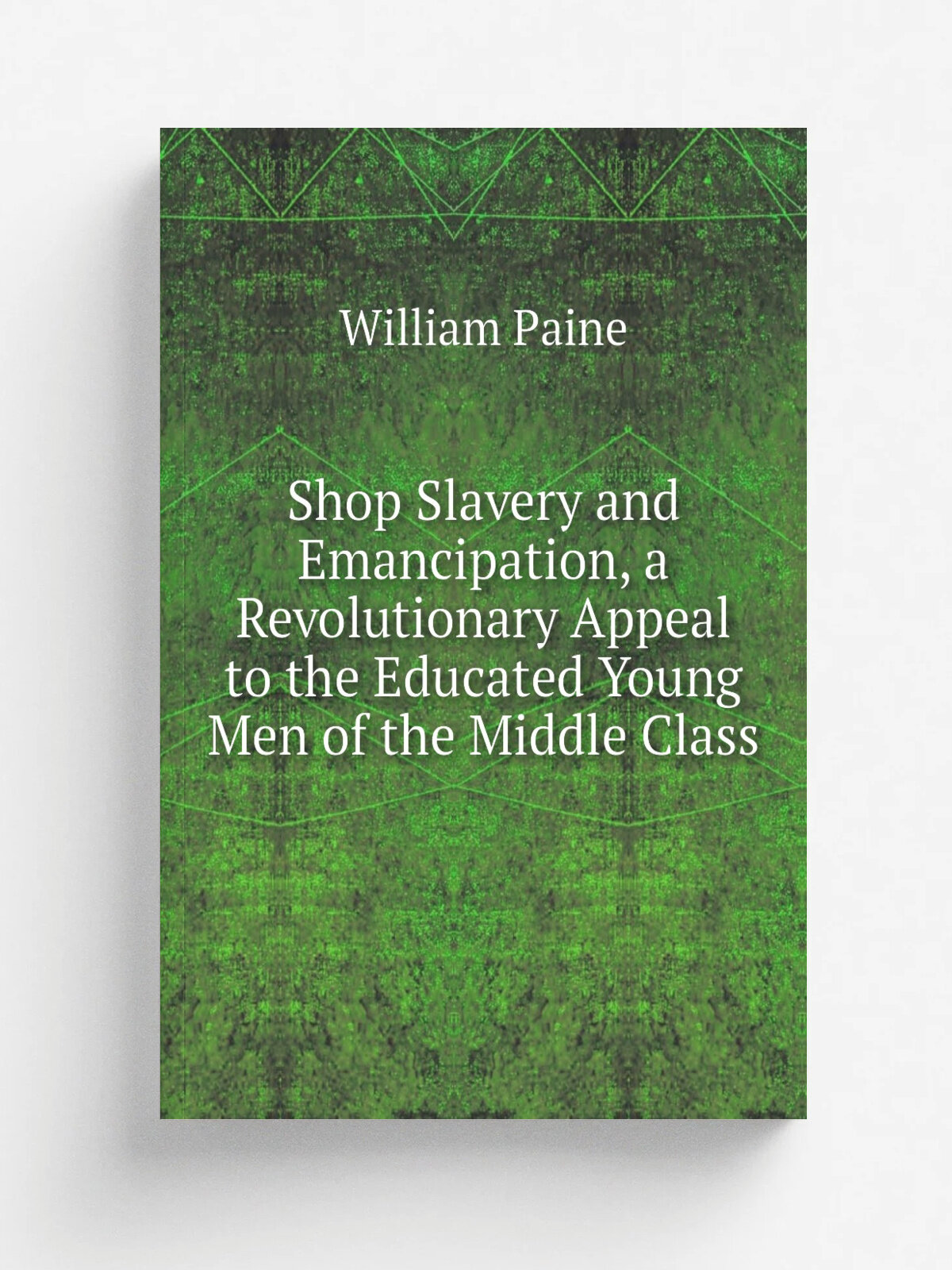Shop Slavery and Emancipation, a Revolutionary Appeal to the Educated Young Men of the Middle Class