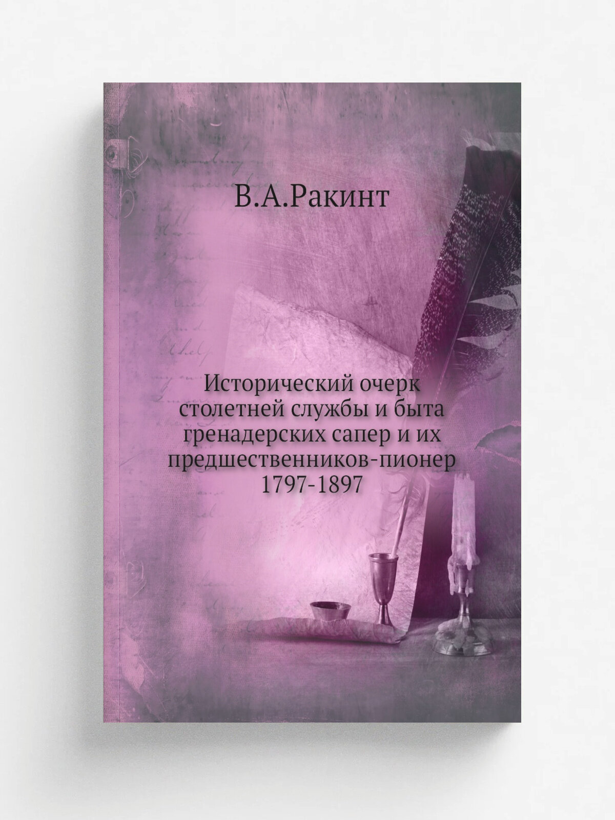 Исторический очерк столетней службы и быта гренадерских сапер и их предшественников-пионер 1797-1897
