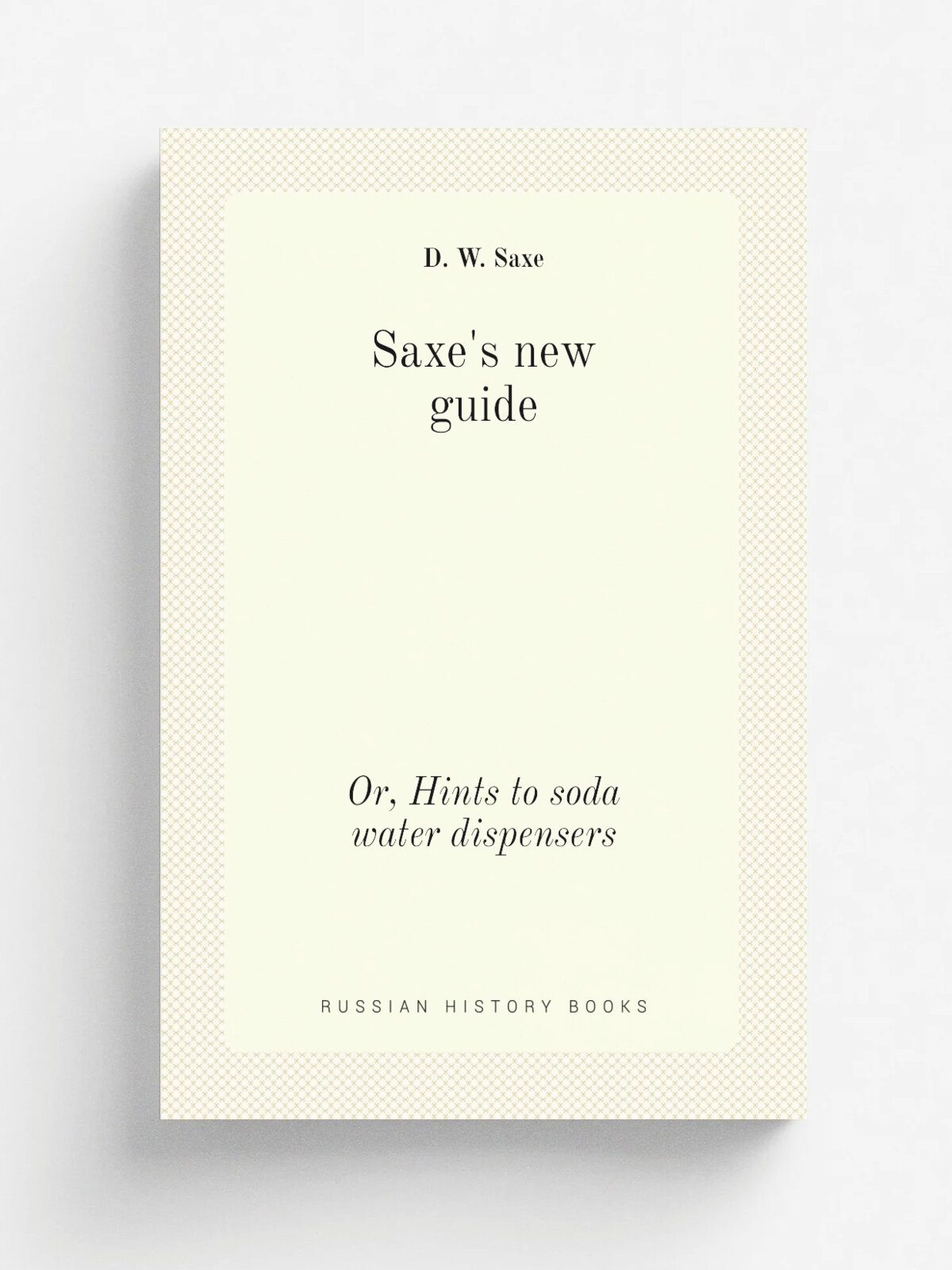 Saxe's new guide. Or, Hints to soda water dispensers