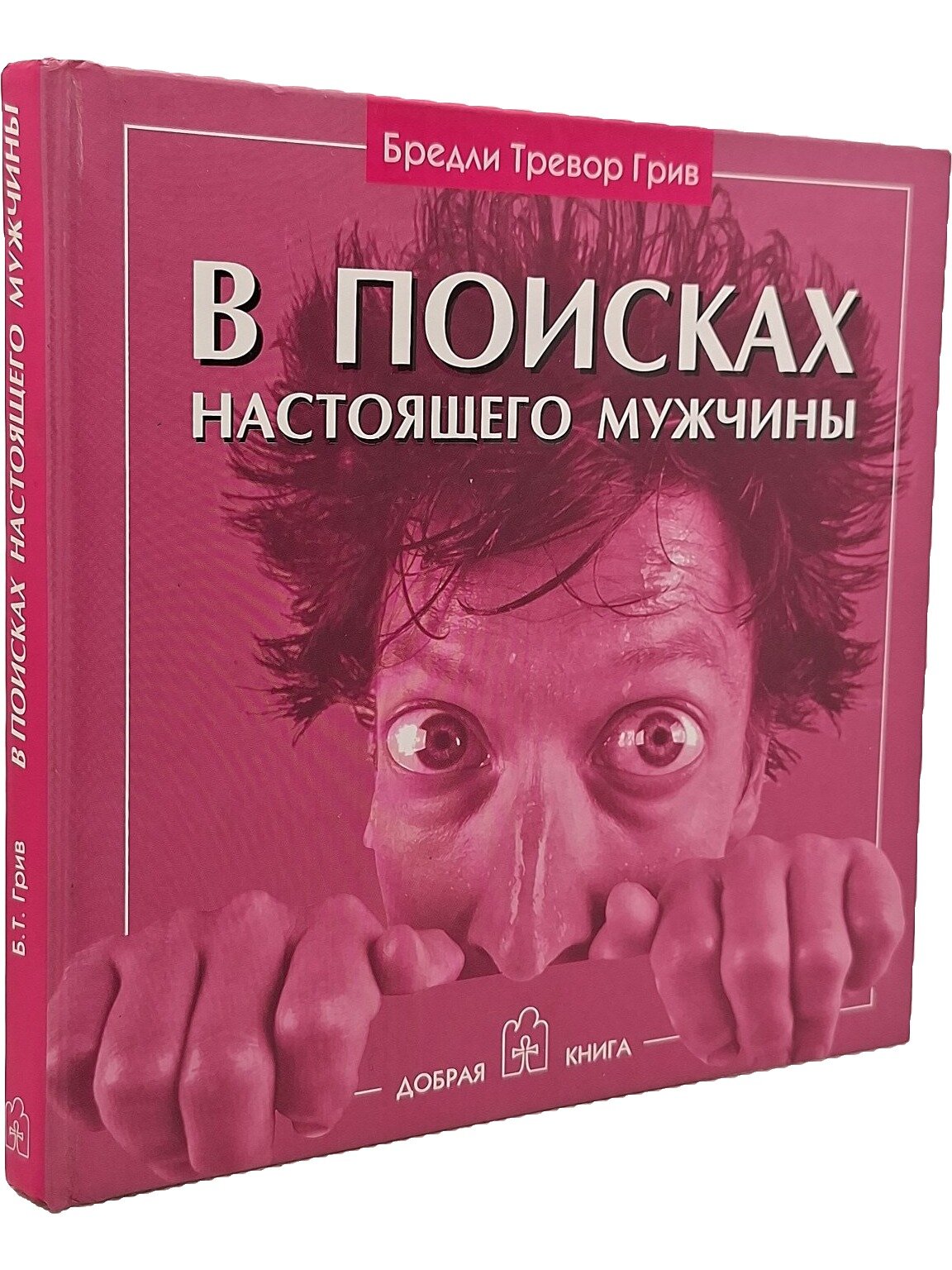 В поисках настоящего мужчины. Как найти мужчину своей мечты. Грив Бредли Тревор. 2005. Твердый переплет. 128 стр