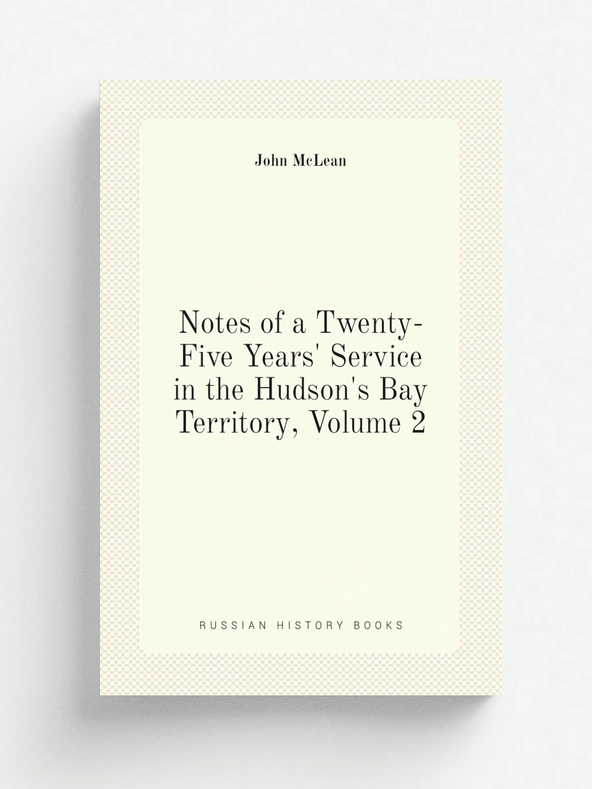 Notes of a Twenty-Five Years' Service in the Hudson's Bay Territory, Volume 2