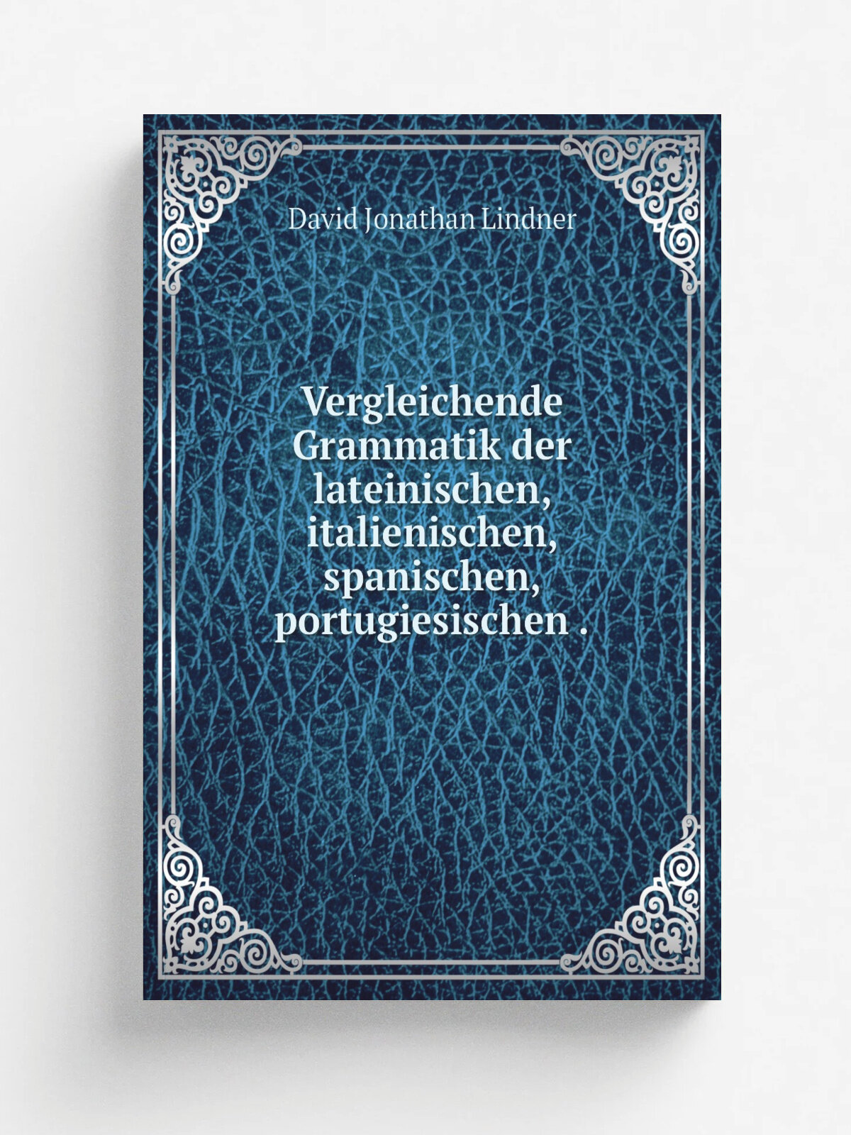 Vergleichende Grammatik der lateinischen, italienischen, spanischen, portugiesischen . | David Jonathan Lindner | 1827 | Baumg.rtner | Репринт