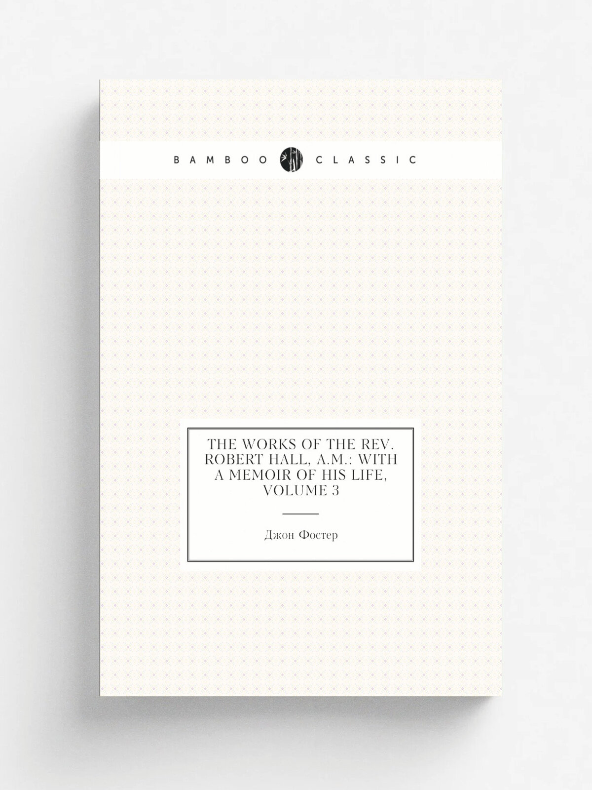 The Works of the Rev. Robert Hall, A.M: With a Memoir of His Life, Volume 3