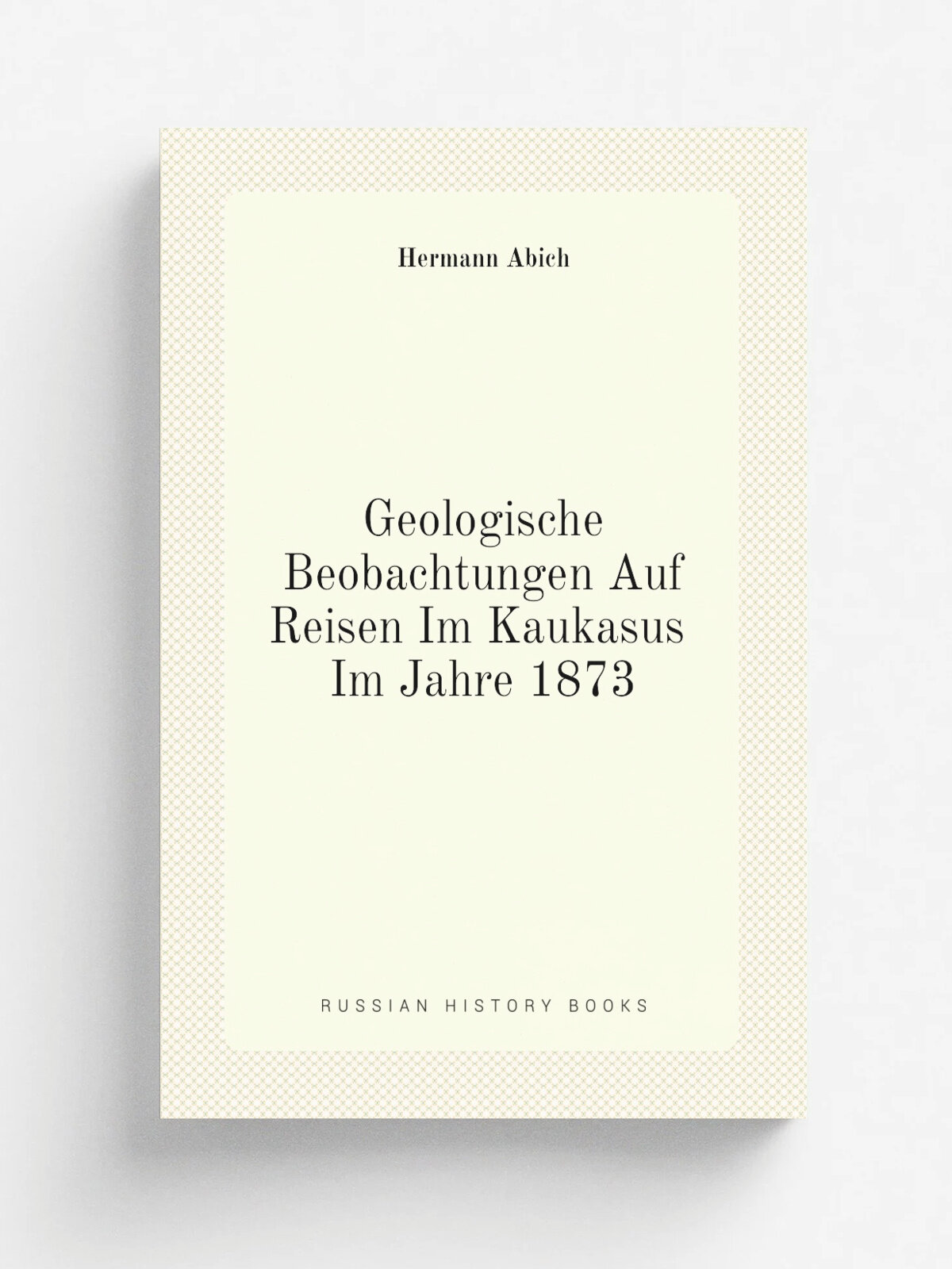 Geologische Beobachtungen Auf Reisen Im Kaukasus Im Jahre 1873