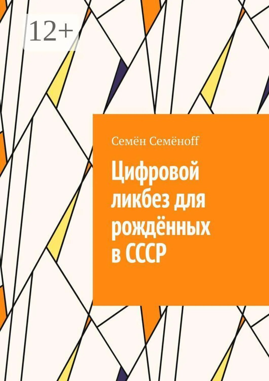 Цифровой ликбез для рождённых в СССР. Как подружиться со смартфоном, не бояться интернета и перестать звонить внуку с вопросом «куда нажимать?» [Цифровая книга]
