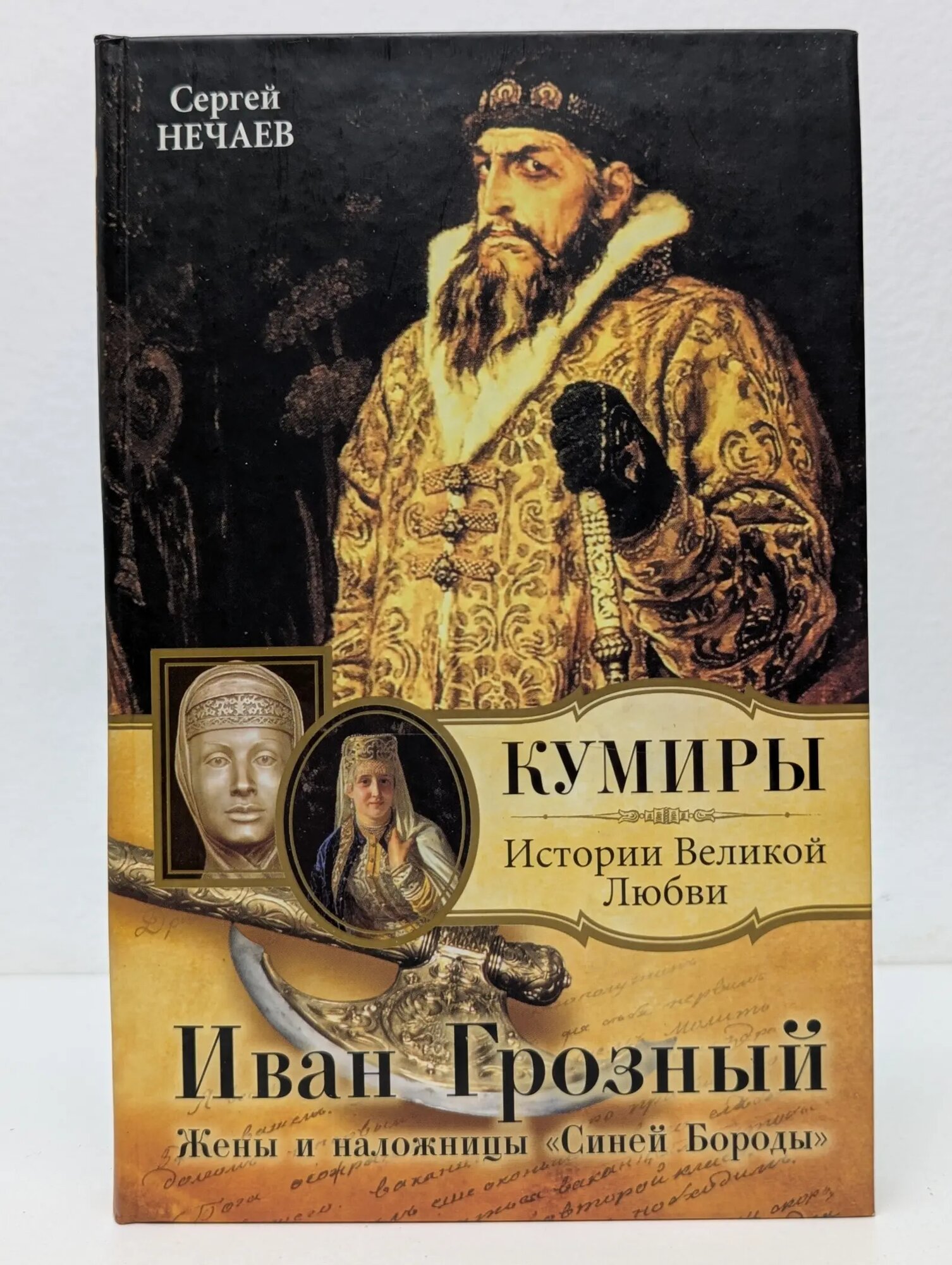 Кумиры. Истории Великой Любви. Иван Грозный. Жены и наложницы "Синей Бороды" Нечаев Сергей Юрьевич 2010