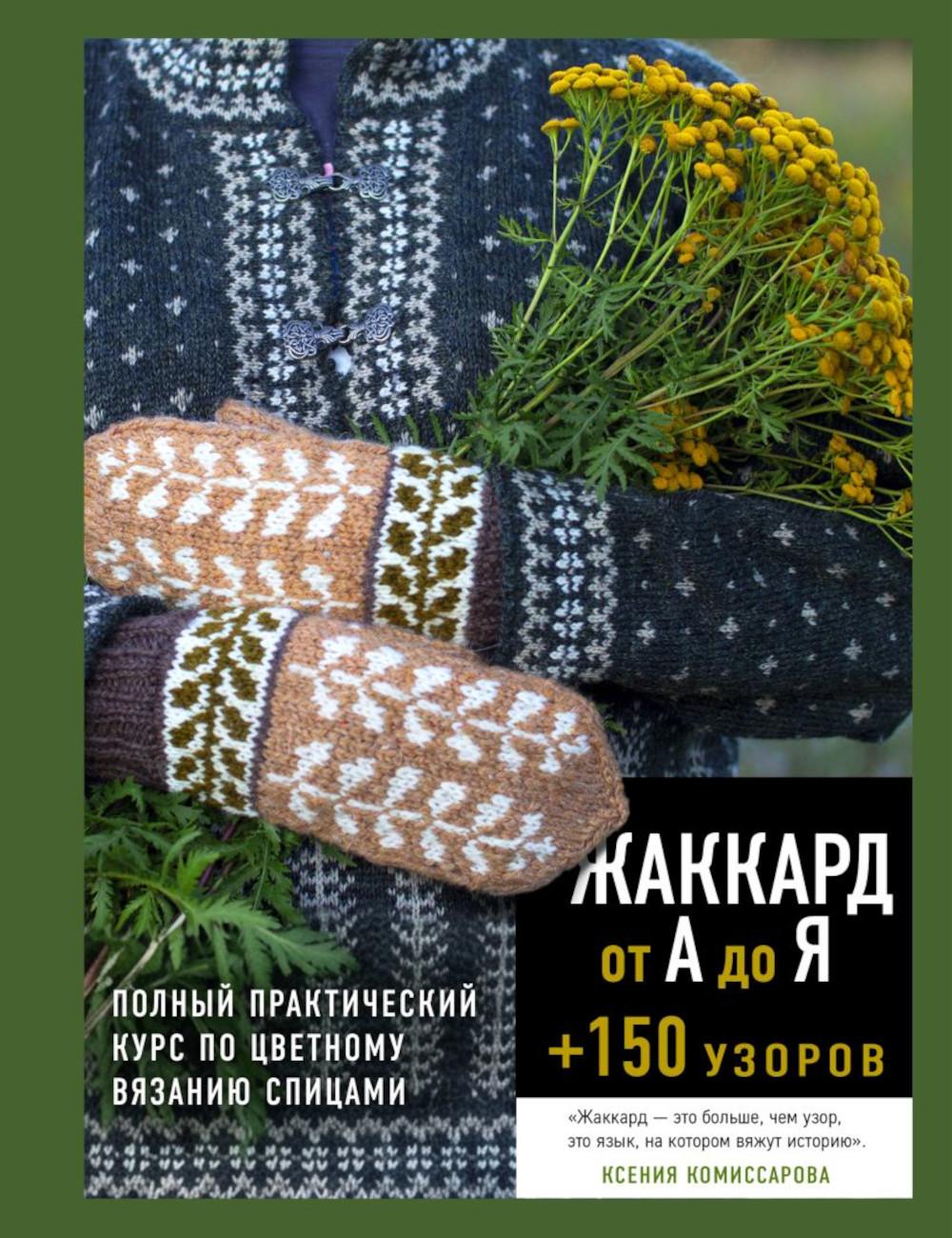 Жаккард от А до Я + 150 узоров: полный практический курс по цветному вязанию спицами. Комиссарова К. Е.