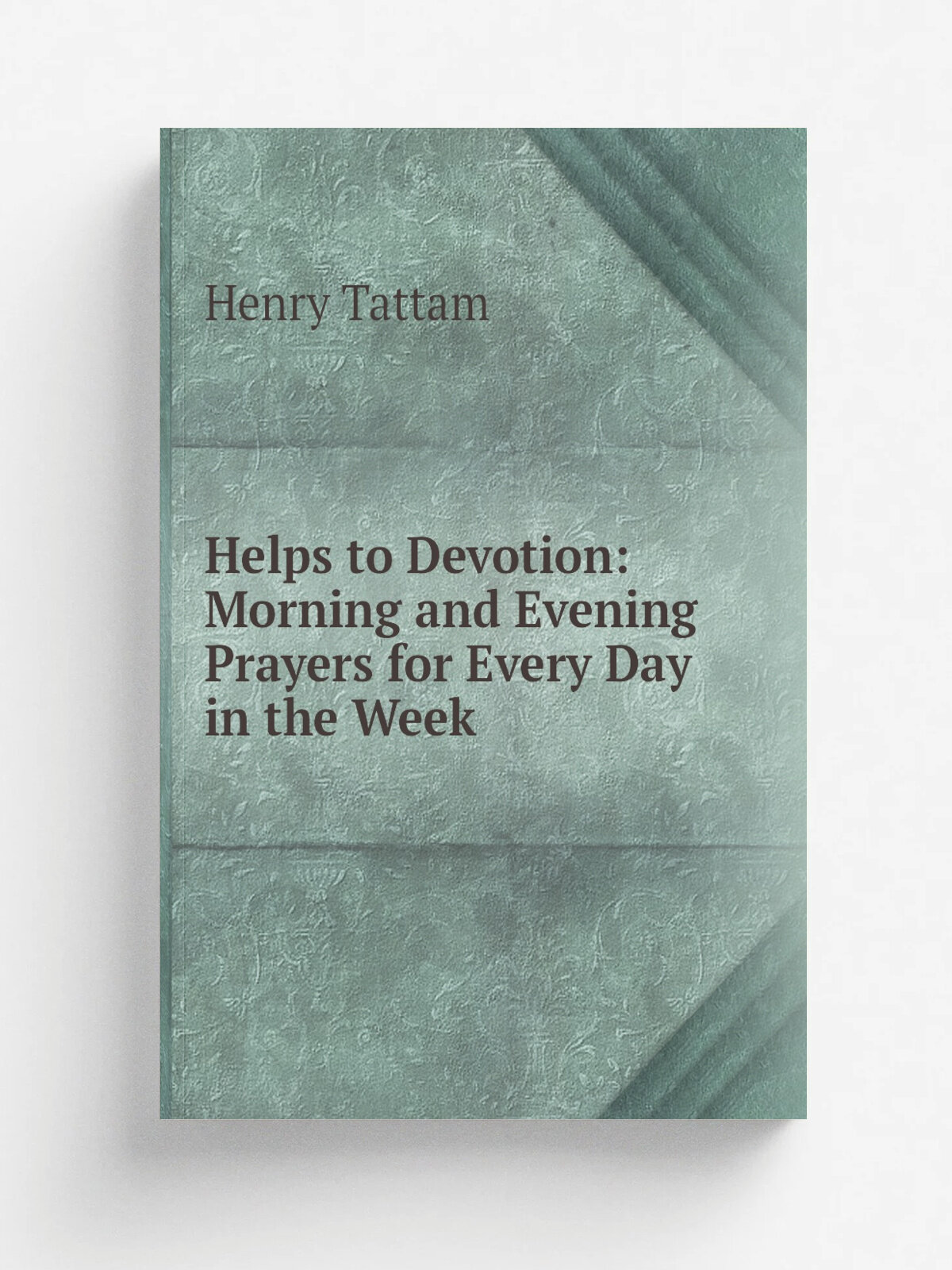 Helps to Devotion: Morning and Evening Prayers for Every Day in the Week