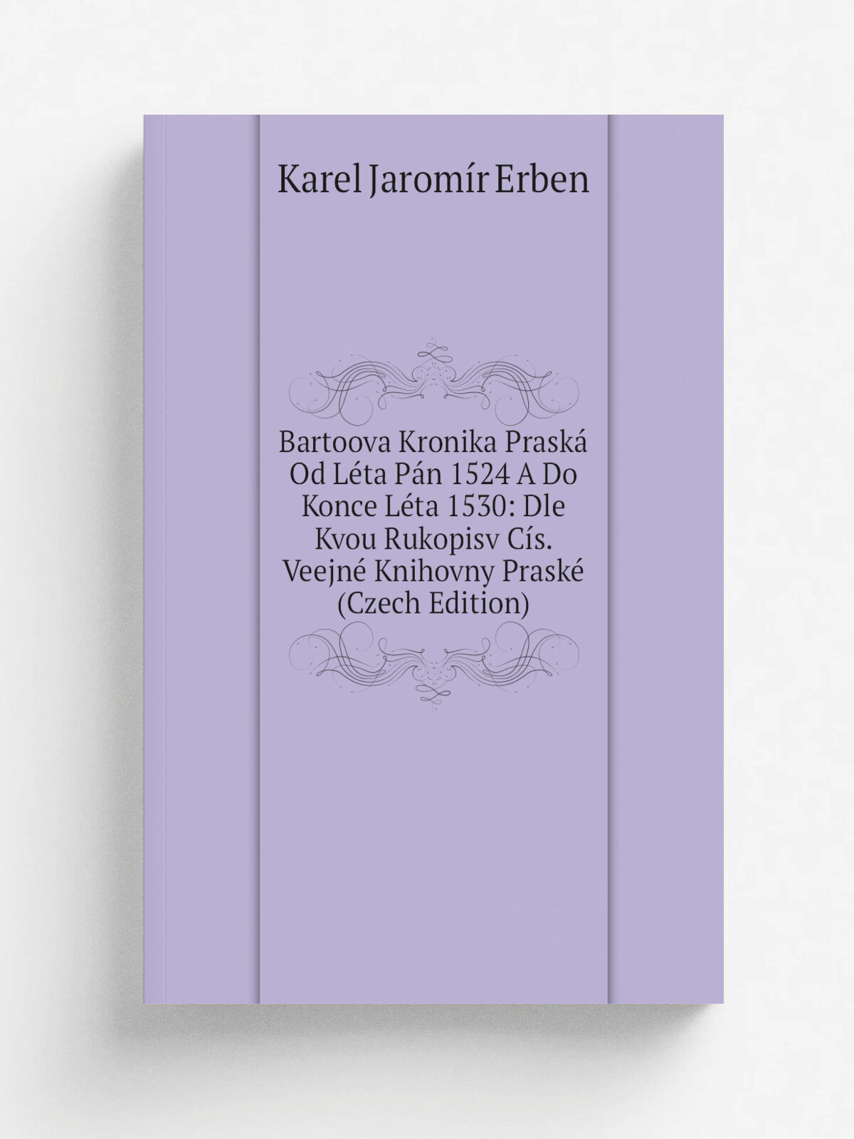 Bartoova Kronika Prask. Od L.ta P.n 1524 A Do Konce L.ta 1530: Dle Kvou Rukopisv C.s. Veejn. Knihovny Prask. (Czech Edition) | Karel Jarom.r Erben | …