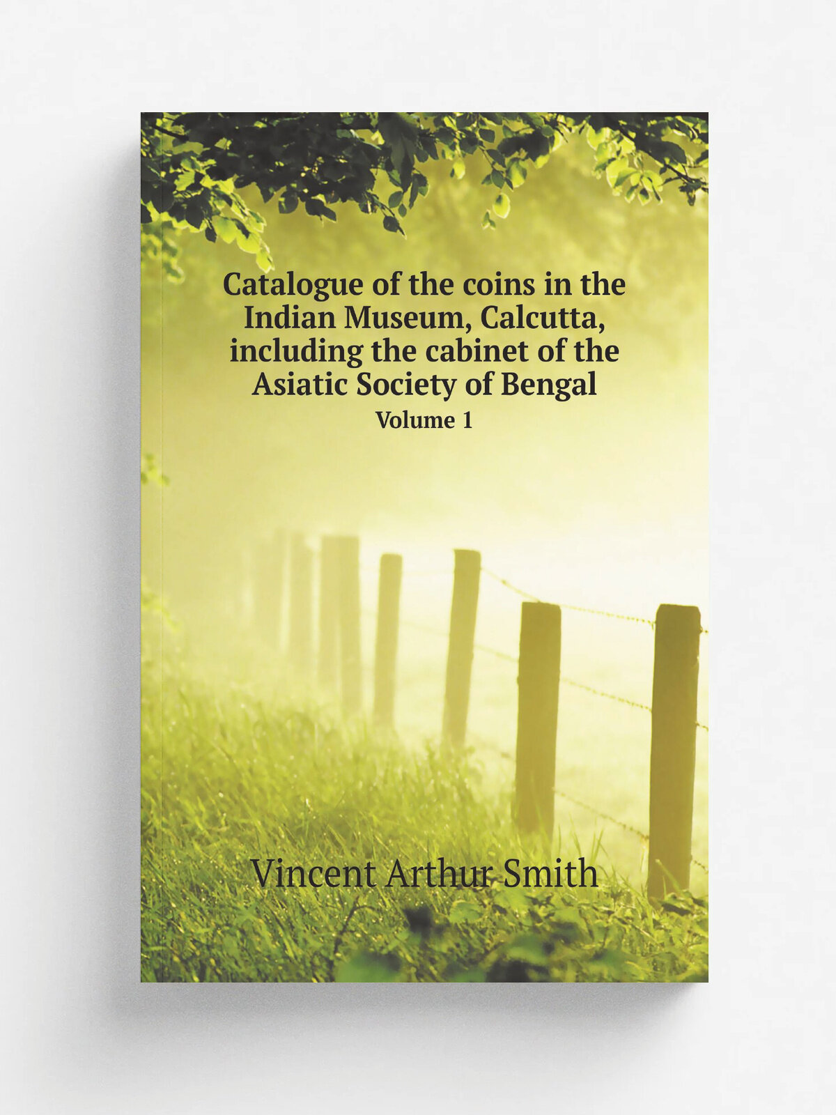 Catalogue of the coins in the Indian Museum, Calcutta, including the cabinet of the Asiatic Society of Bengal. Volume 1