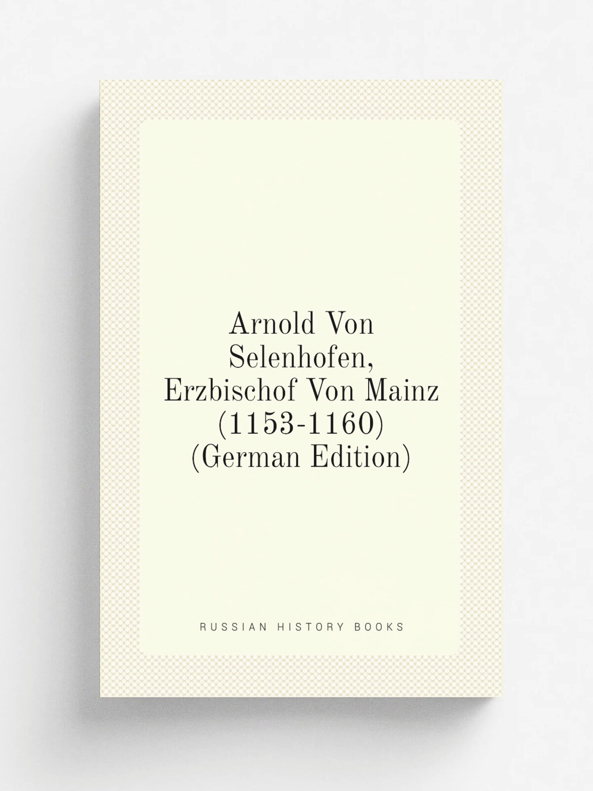 Arnold Von Selenhofen, Erzbischof Von Mainz (1153-1160) (German Edition) | Репринт