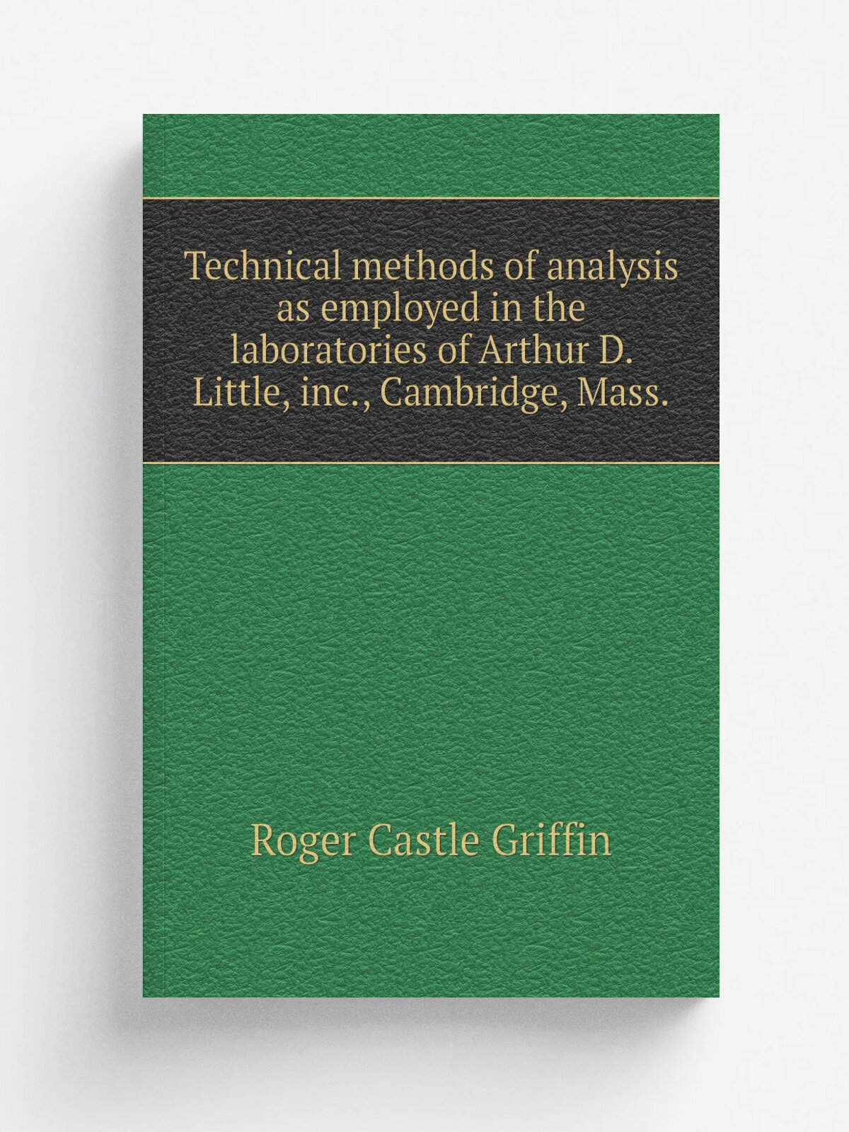 Technical methods of analysis as employed in the laboratories of Arthur D. Little, inc, Cambridge, Mass. | Roger Castle Griffin | Репринт