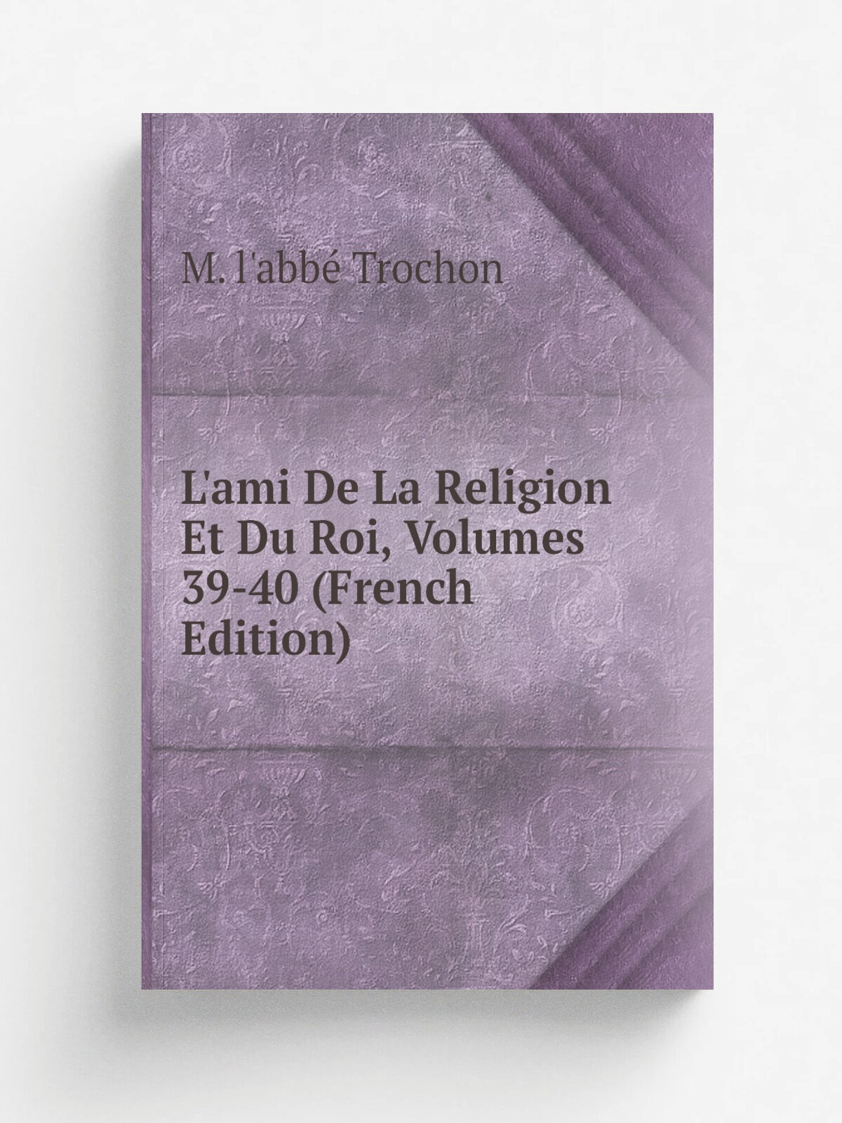 L'ami De La Religion Et Du Roi, Volumes 39-40 (French Edition) | M. l'abb. Trochon | Репринт