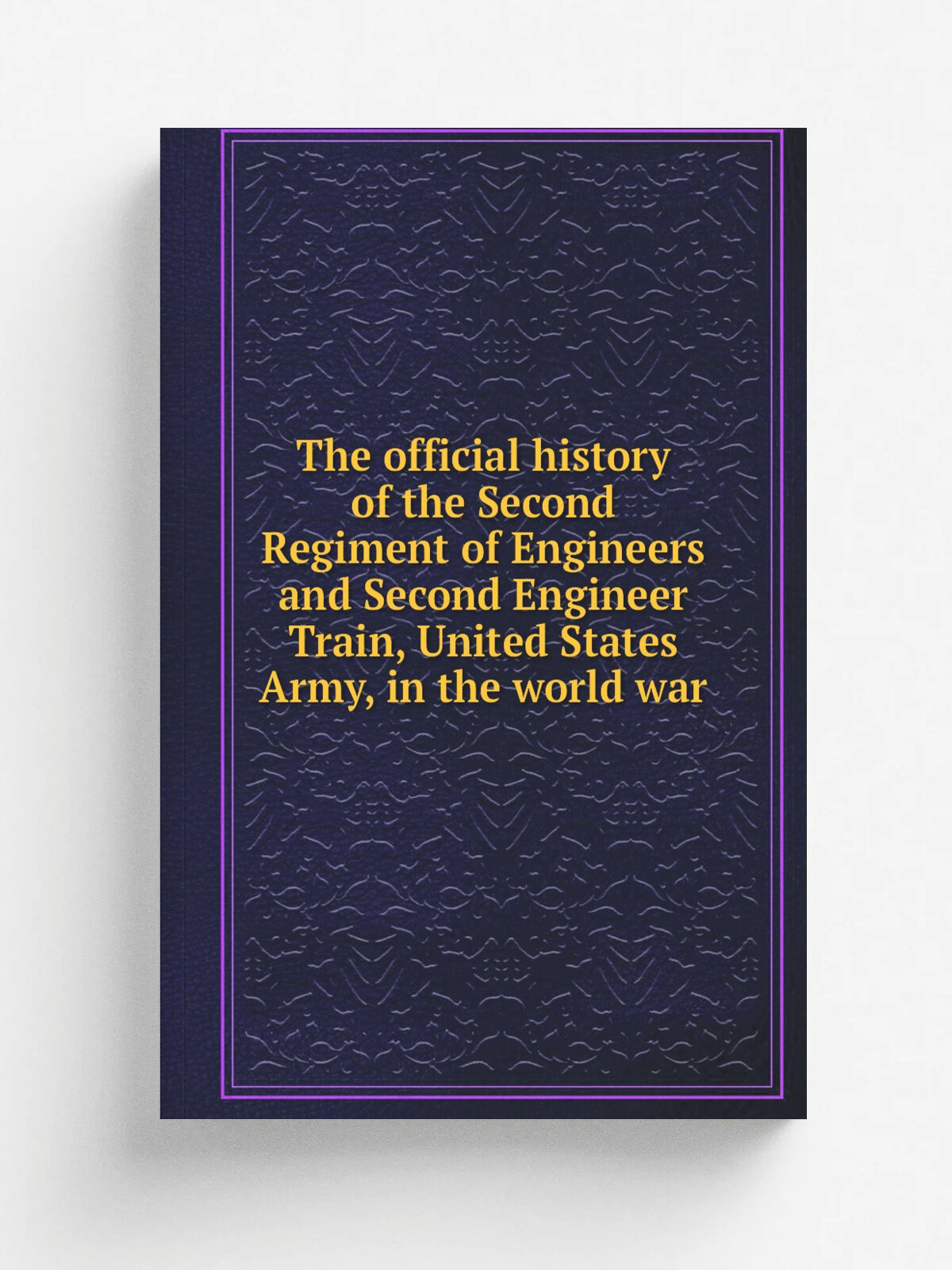 The official history of the Second Regiment of Engineers and Second Engineer Train, United States Army, in the world war