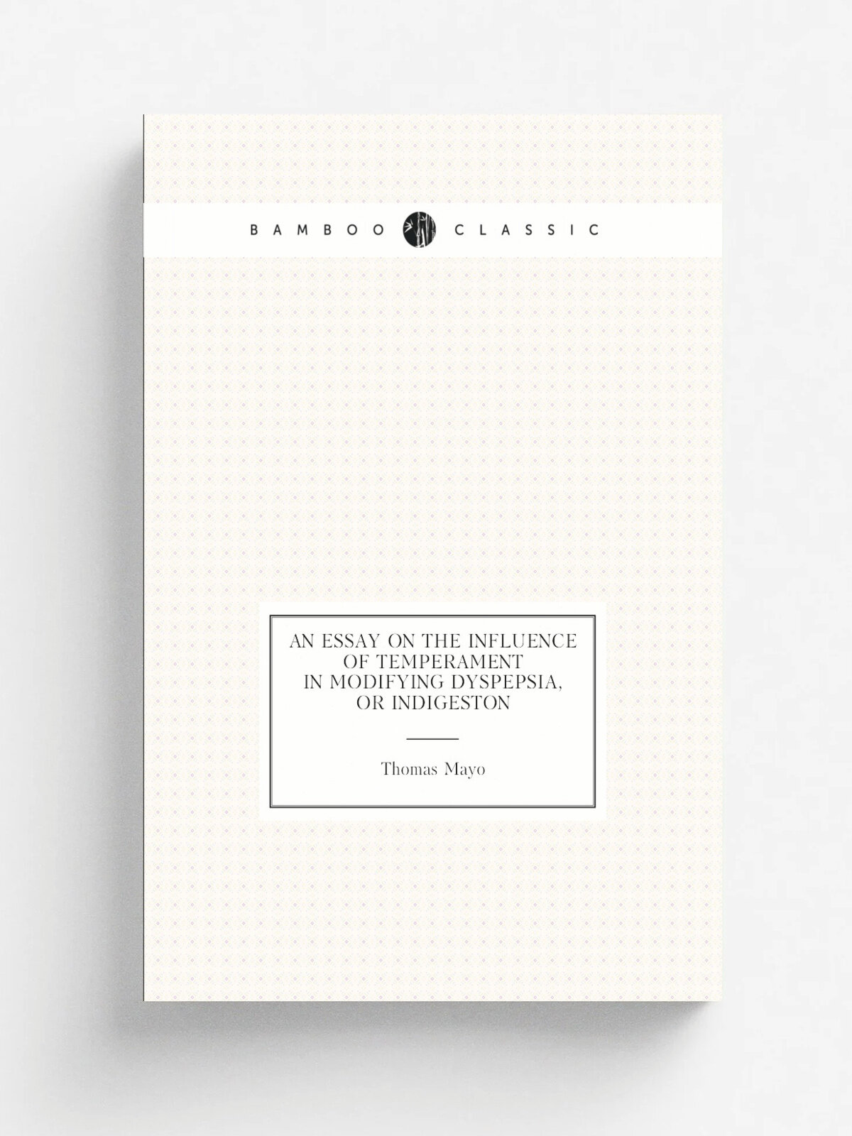 An Essay on the Influence of Temperament in Modifying Dyspepsia, Or Indigeston | Thomas Mayo | 1831 | B. Fellowes | Репринт