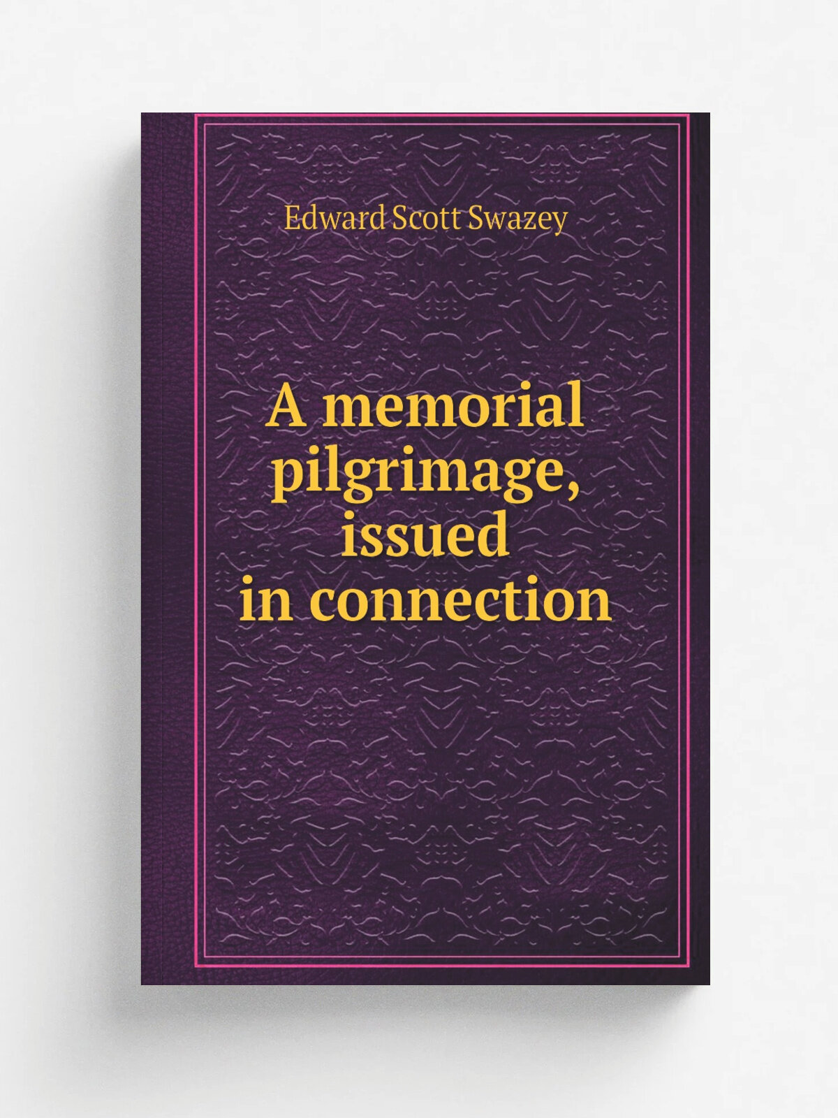 A memorial pilgrimage, issued in connection | Edward Scott Swazey | 1922 | New York . Printed by Redfield-Kendrick Odell company, inc. | Репринт