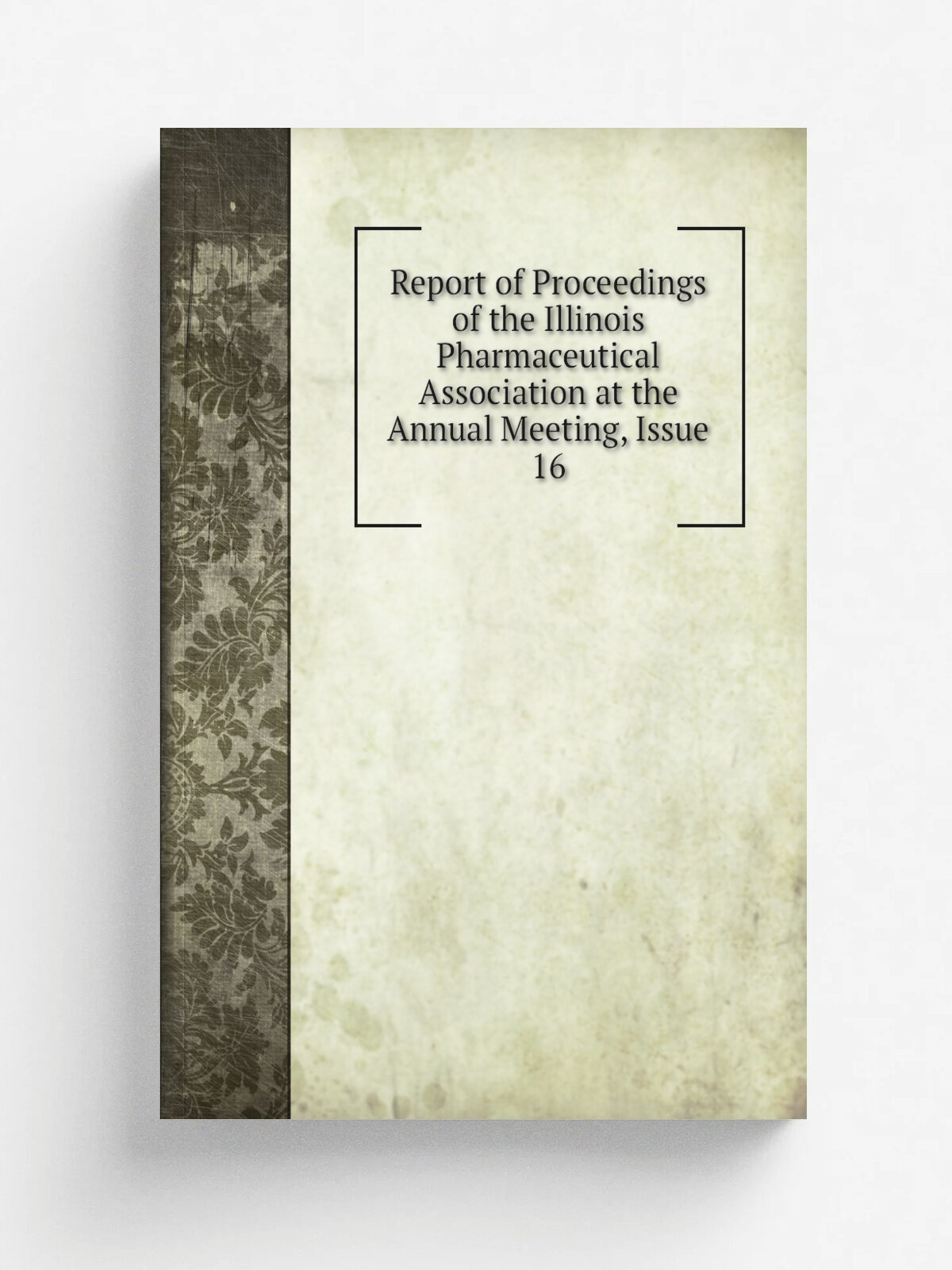 Report of Proceedings of the Illinois Pharmaceutical Association at the Annual Meeting, Issue 16