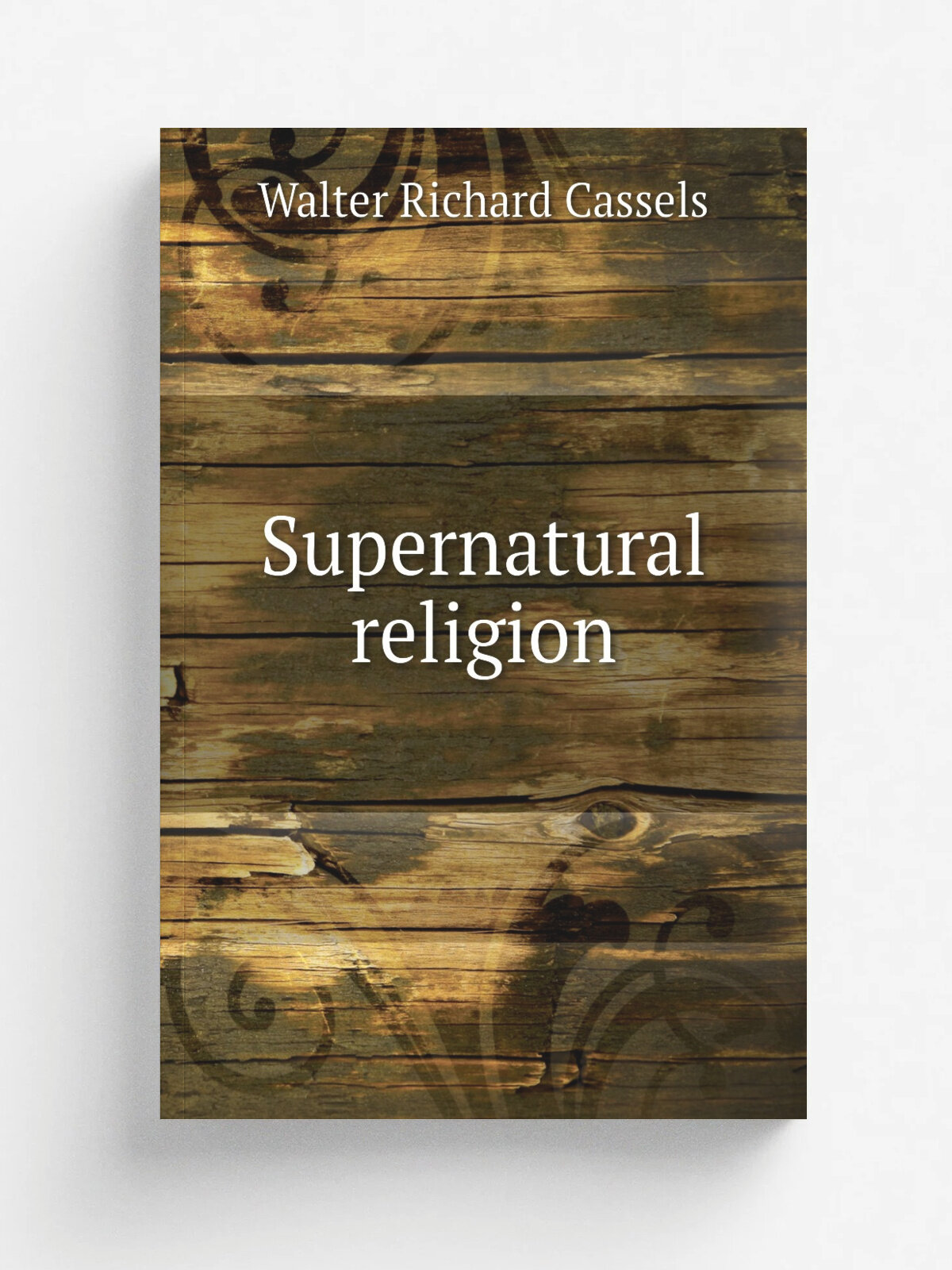 Supernatural religion | Walter Richard Cassels | 1879 | Репринт