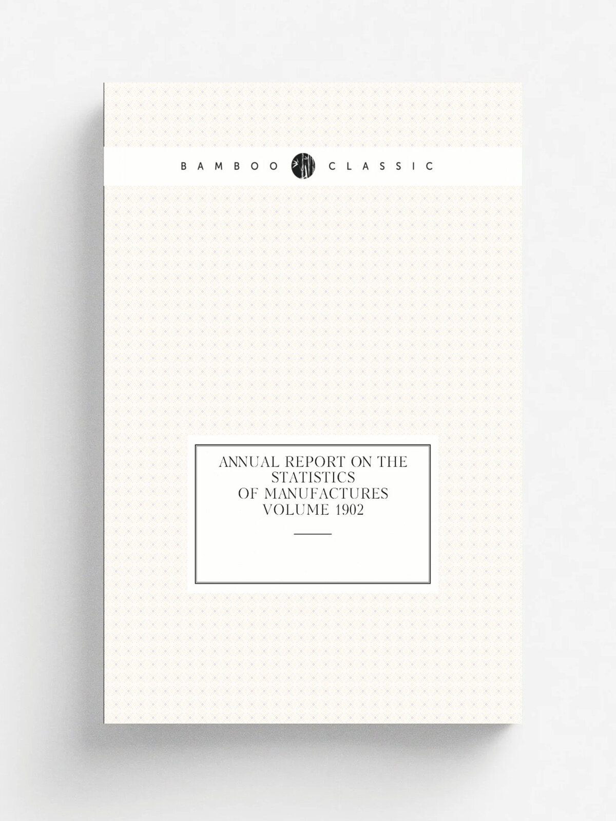 Annual report on the statistics of manufactures Volume 1902