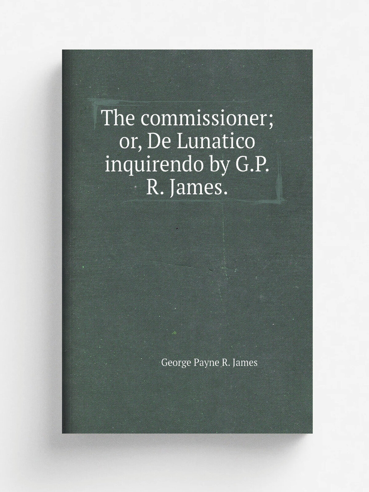 The commissioner; or, De Lunatico inquirendo by G.P.R. James.