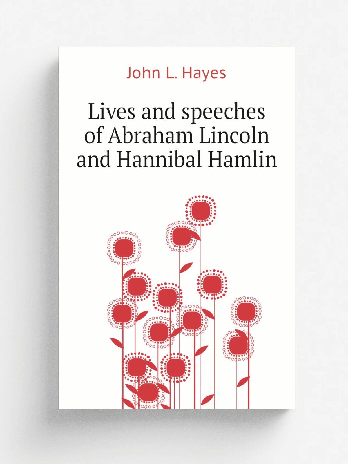 Lives and speeches of Abraham Lincoln and Hannibal Hamlin | John L. Hayes | Репринт