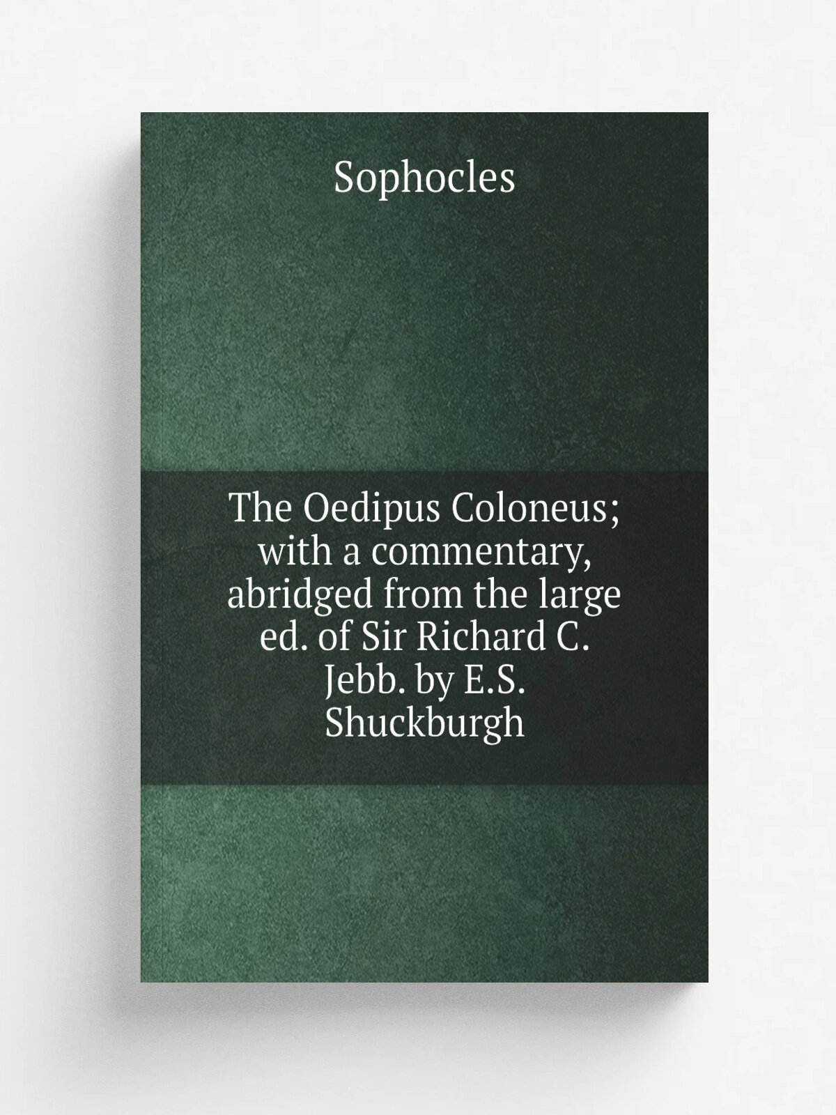 The Oedipus Coloneus; with a commentary, abridged from the large ed. of Sir Richard C. Jebb. by E.S. Shuckburgh