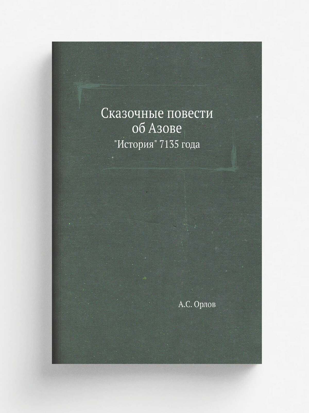 Сказочные повести об Азове. "История" 7135 года | А. С. Орлов | 1906 | Репринт