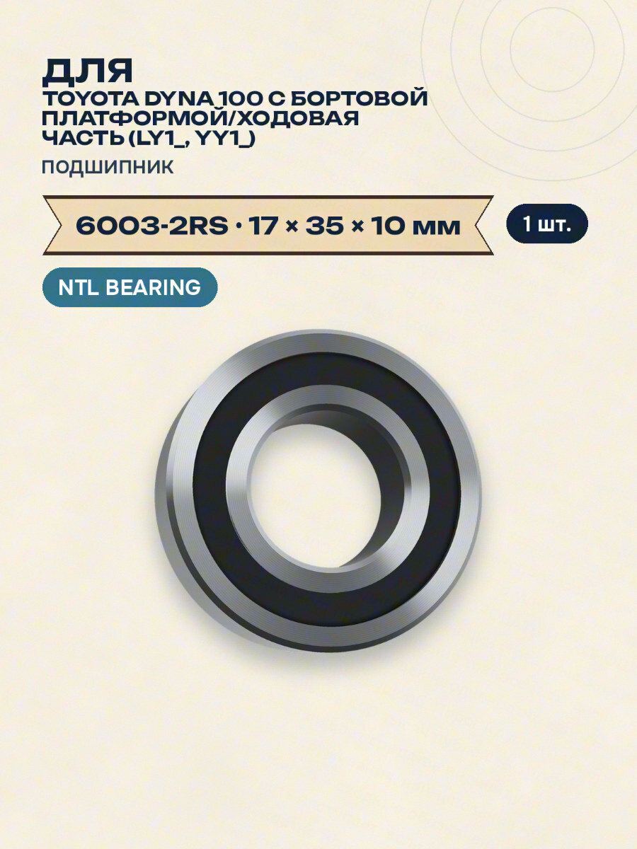 Подшипник 6003-2RS 17x35x10 для TOYOTA DYNA 100 с бортовой платформой/ходовая часть (LY1_, YY1_) NTL BEARING 1 шт.