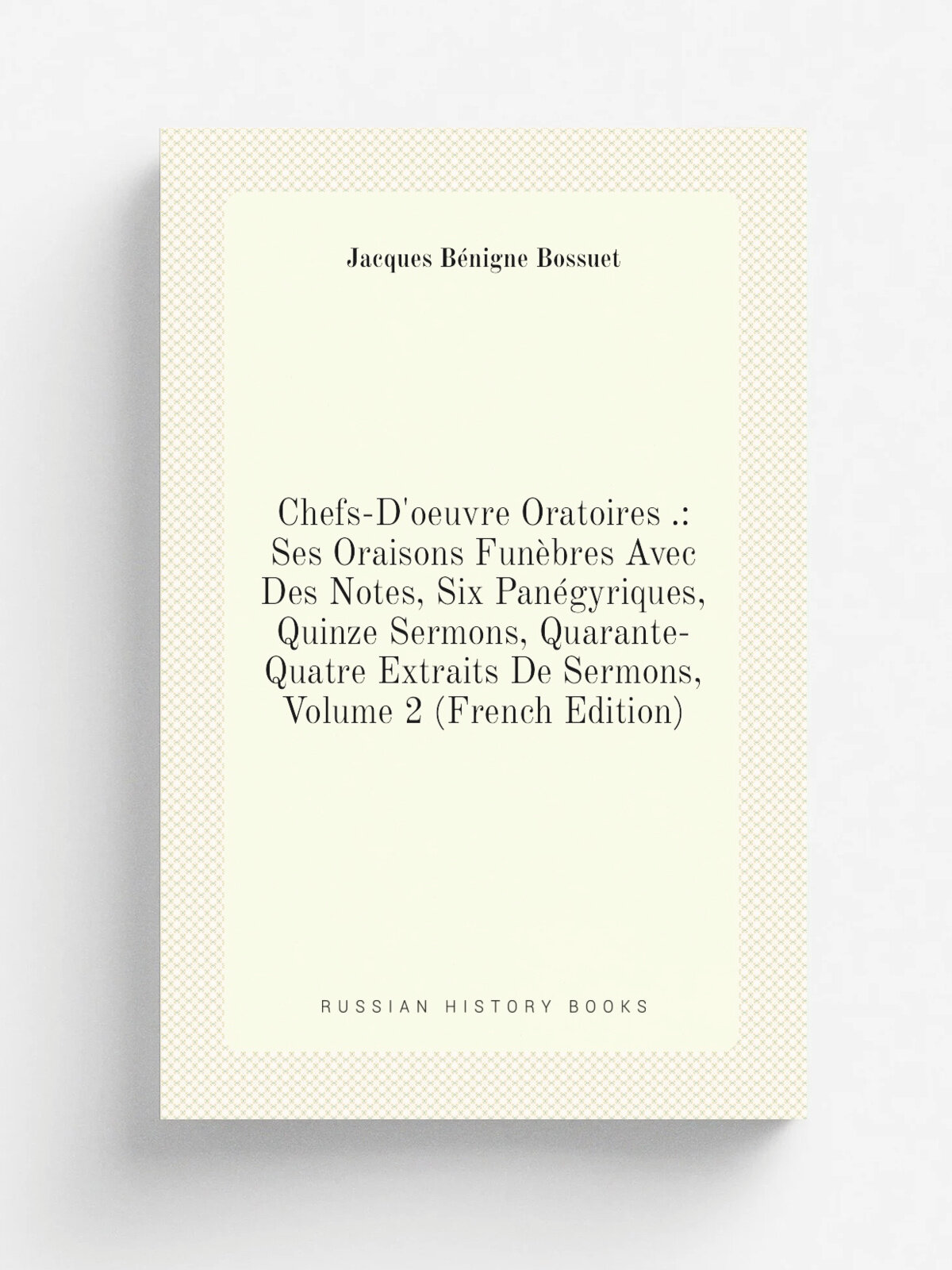 Chefs-D'oeuvre Oratoires : Ses Oraisons Fun.bres Avec Des Notes, Six Pan.gyriques, Quinze Sermons, Quarante-Quatre Extraits De Sermons, Volume 2 (Fr…