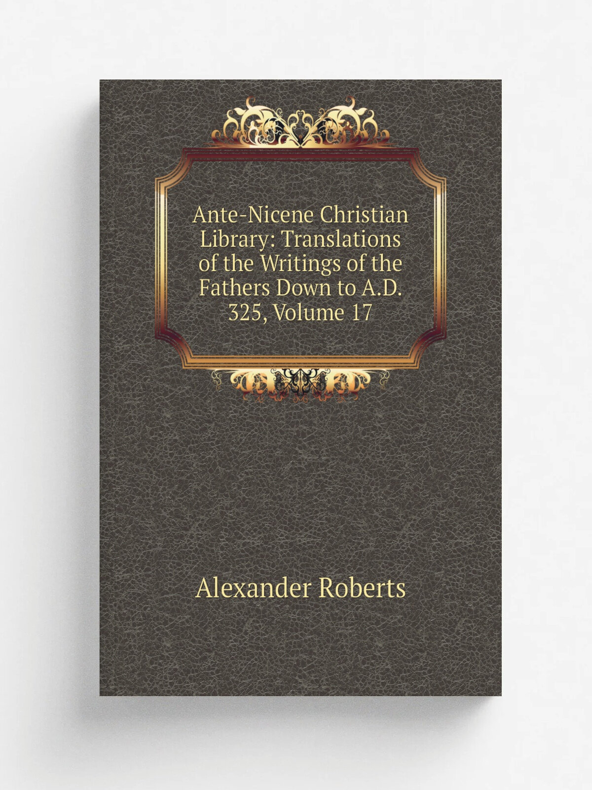 Ante-Nicene Christian Library: Translations of the Writings of the Fathers Down to A.D. 325, Volume 17