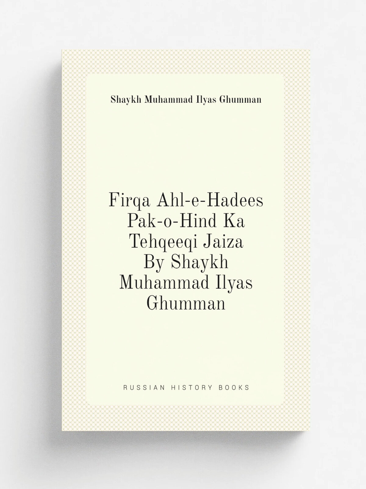 Firqa Ahl-e-Hadees Pak-o-Hind Ka Tehqeeqi Jaiza By Shaykh Muhammad Ilyas Ghumman