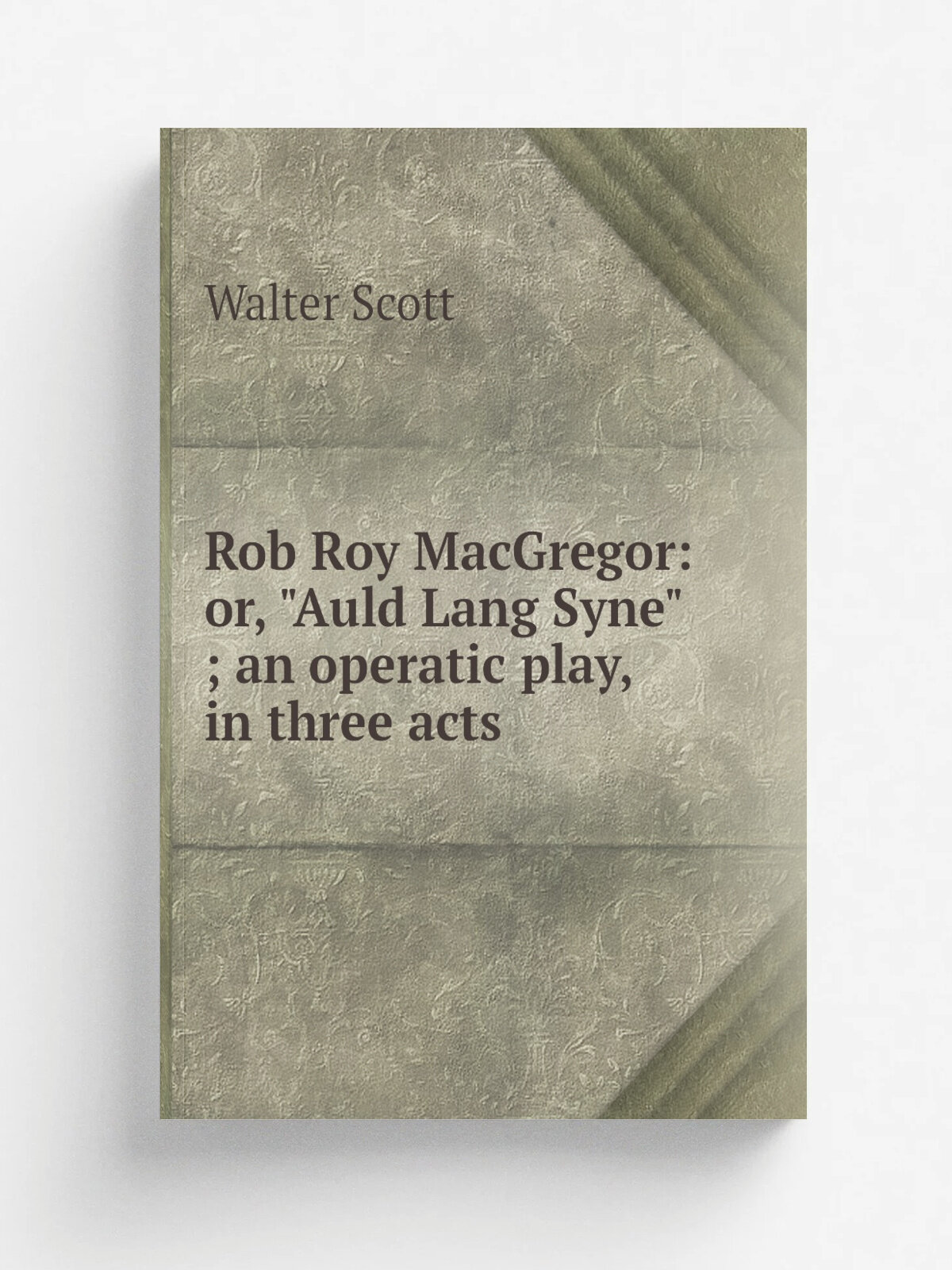 Rob Roy MacGregor: or, "Auld Lang Syne" ; an operatic play, in three acts | Scott Walter | Репринт