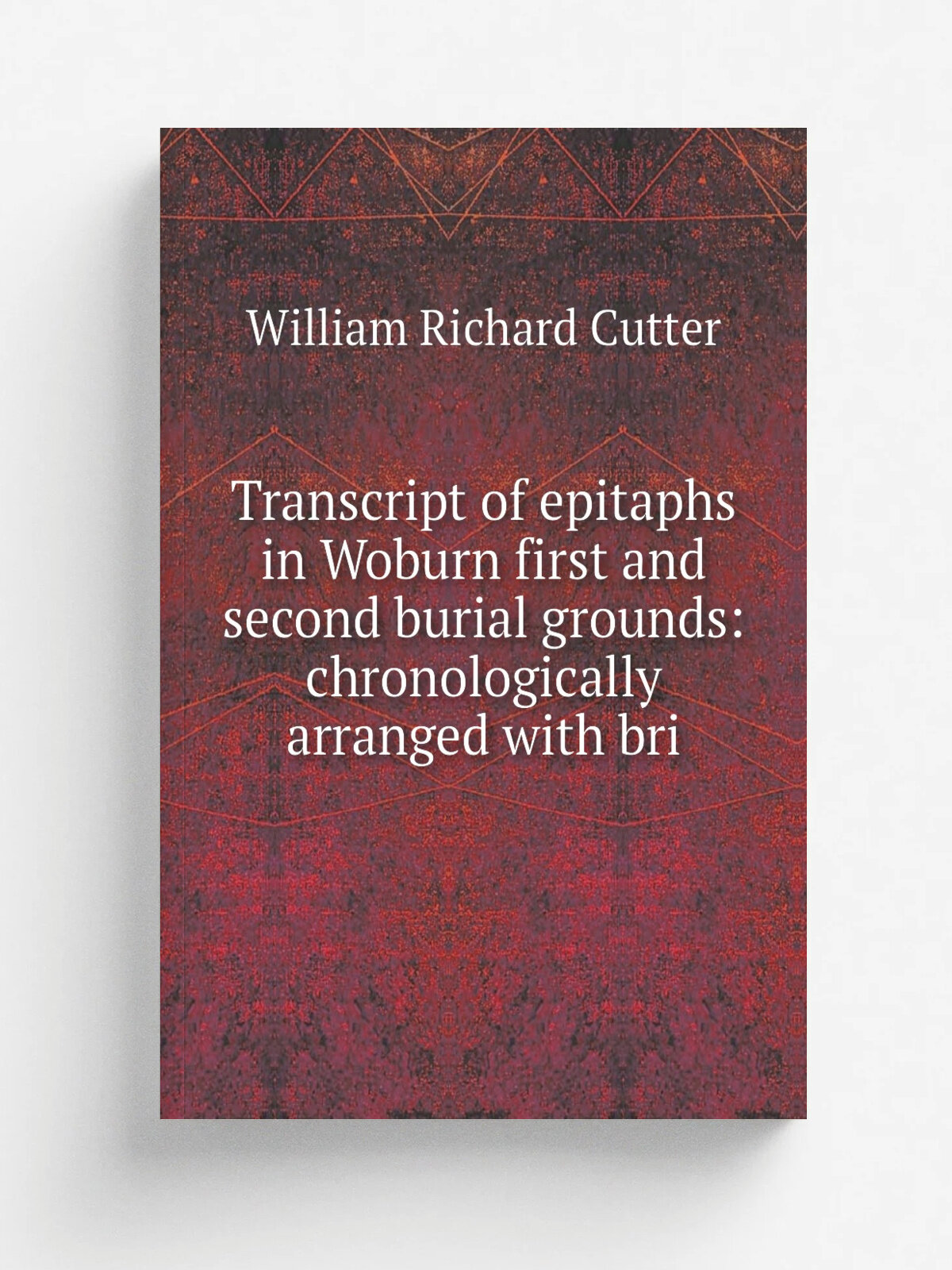 Transcript of epitaphs in Woburn first and second burial grounds: chronologically arranged with bri | William Richard Cutter | Репринт